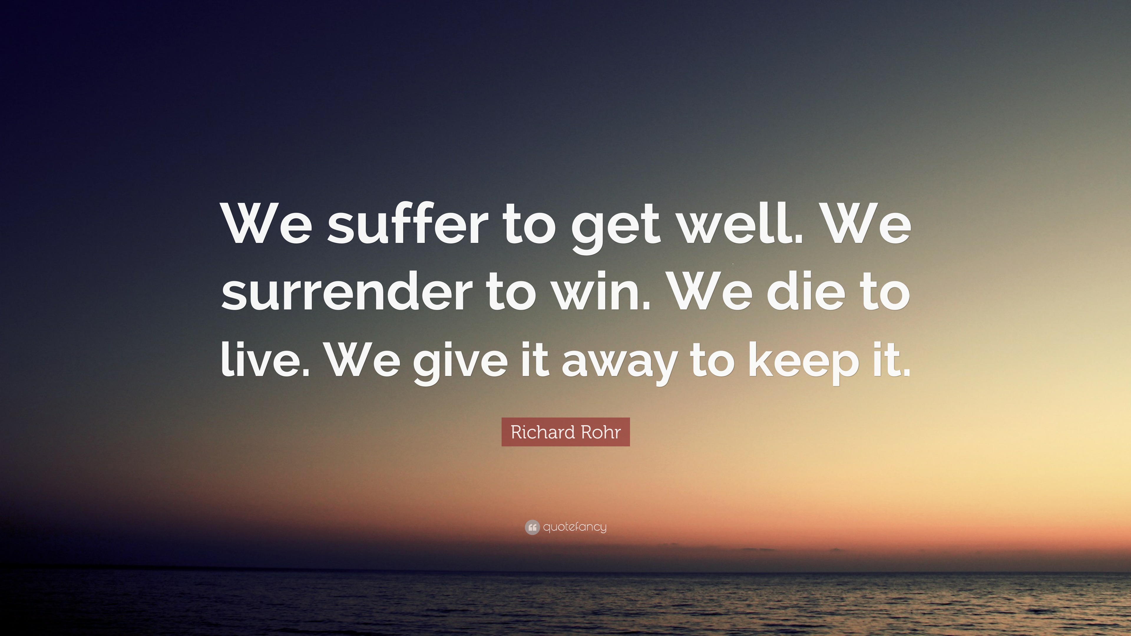 Richard Rohr Quote: “We suffer to get well. We surrender to win. We die ...