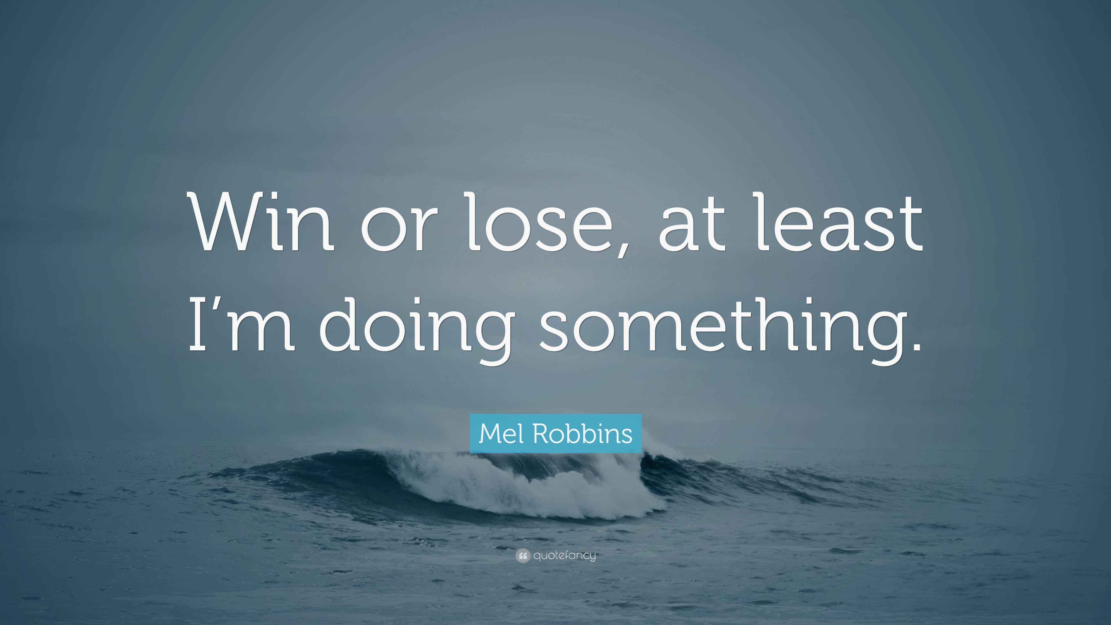 Mel Robbins Quote: “Win or lose, at least I’m doing something.”