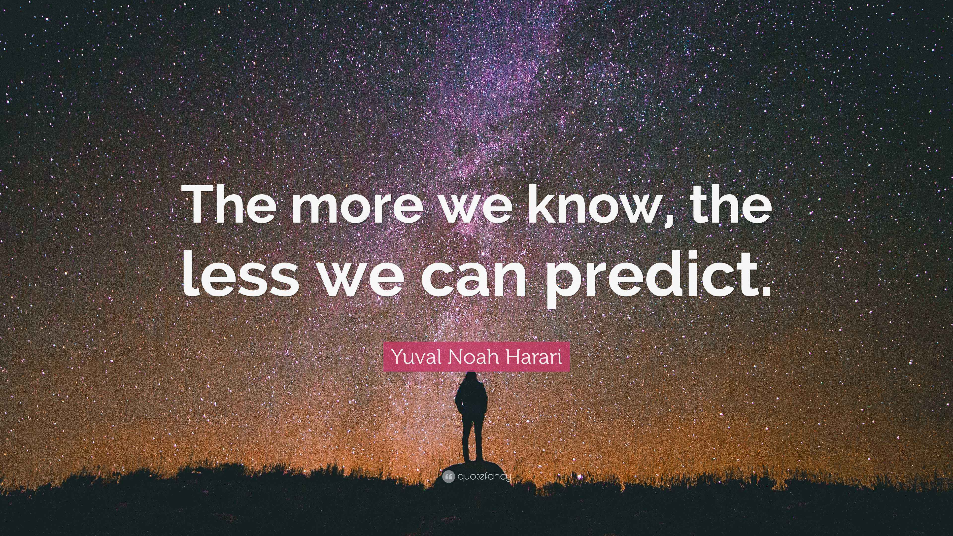 Yuval Noah Harari Quote: “The more we know, the less we can predict.”