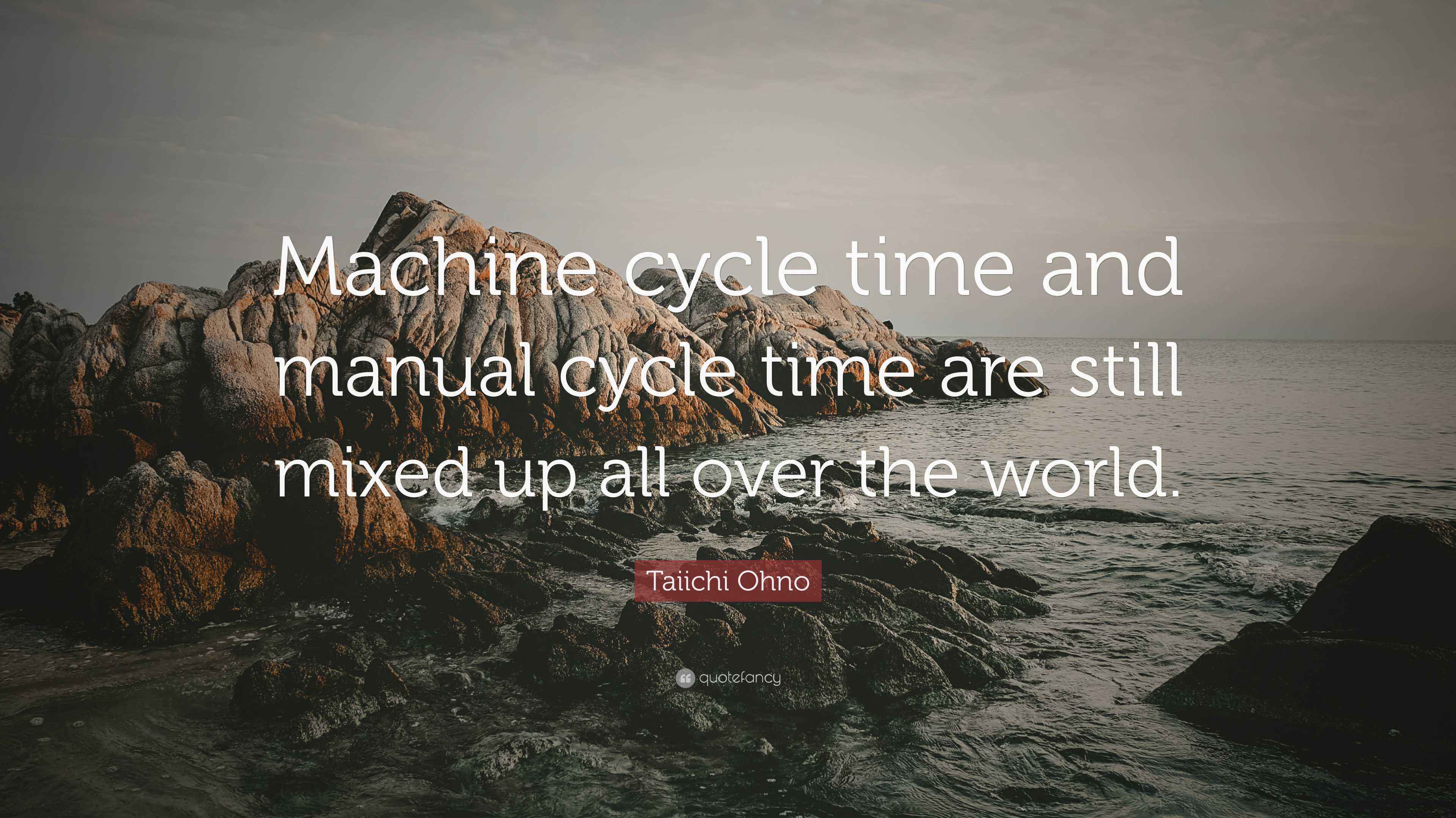 Taiichi Ohno Quote: “Machine cycle time and manual cycle time are still ...