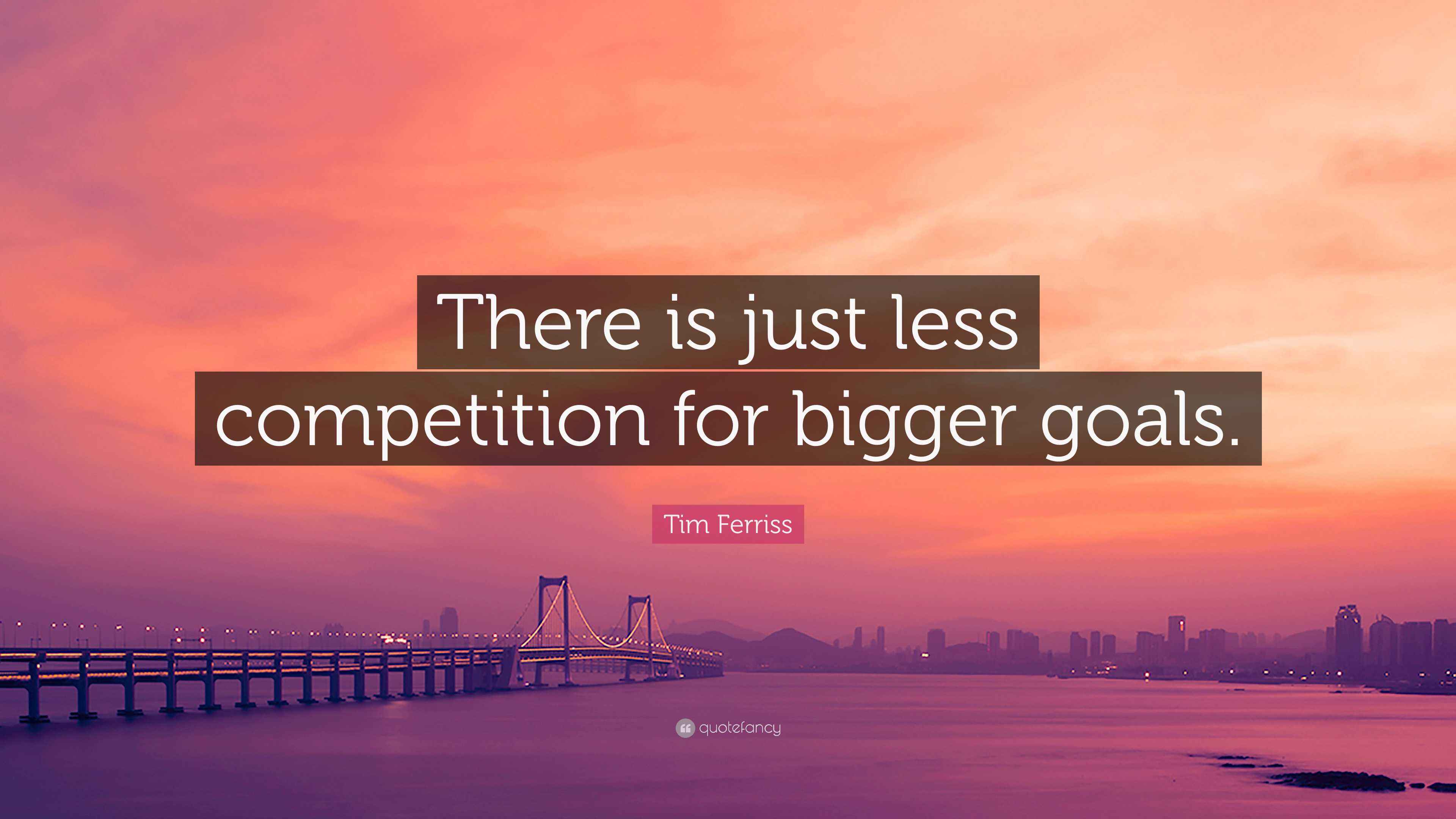 Tim Ferriss Quote: “There is just less competition for bigger goals.”