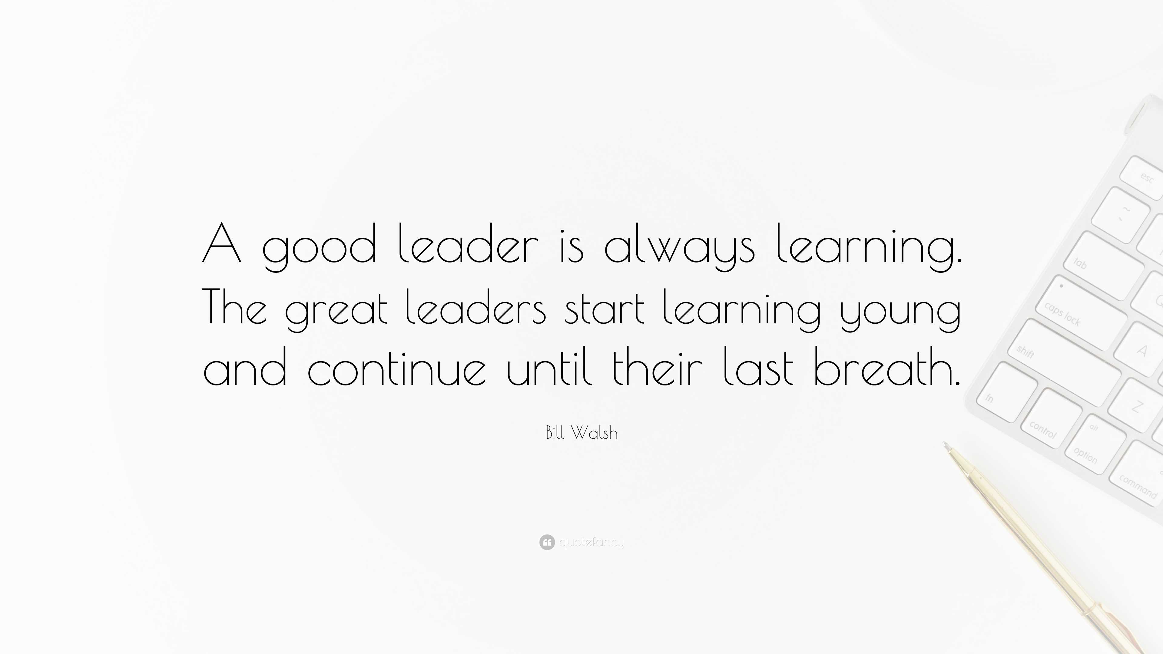 Bill Walsh Quote: “A good leader is always learning. The great leaders ...