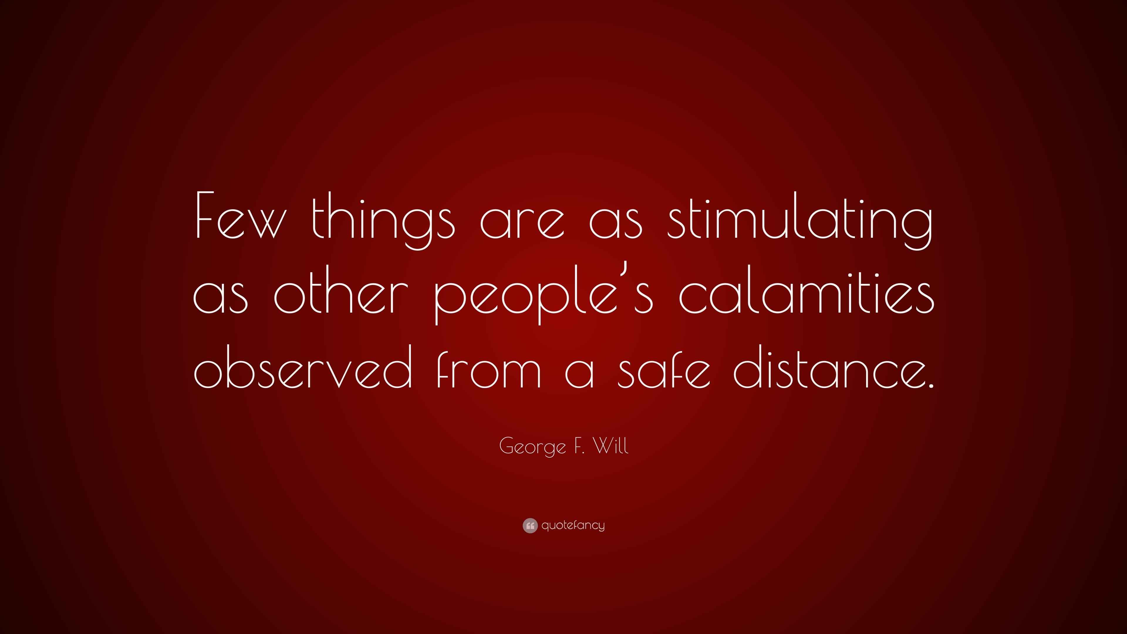 George F. Will Quote: “Few things are as stimulating as other people’s ...