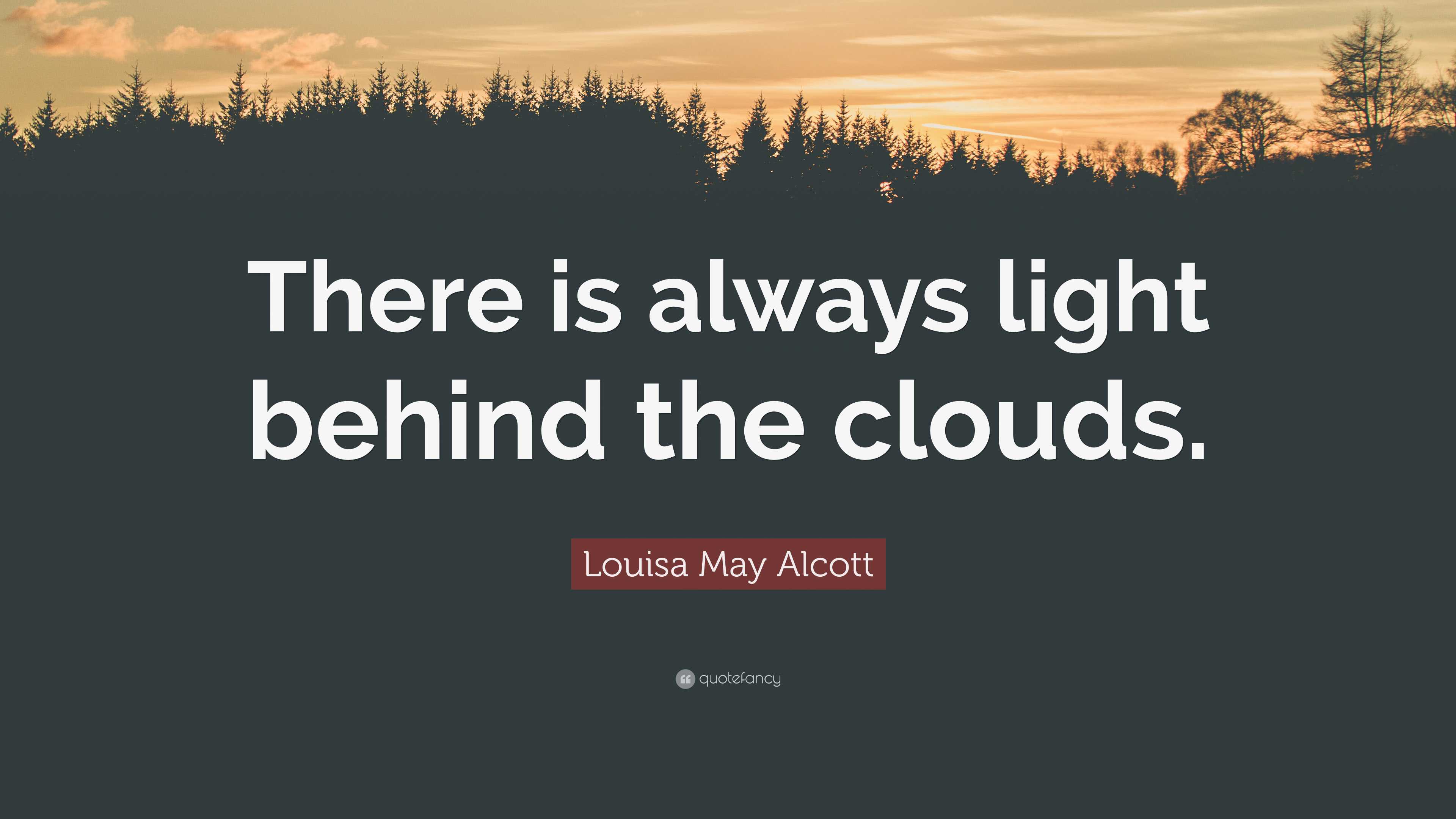 Louisa May Alcott Quote: “There is always light behind the clouds.”