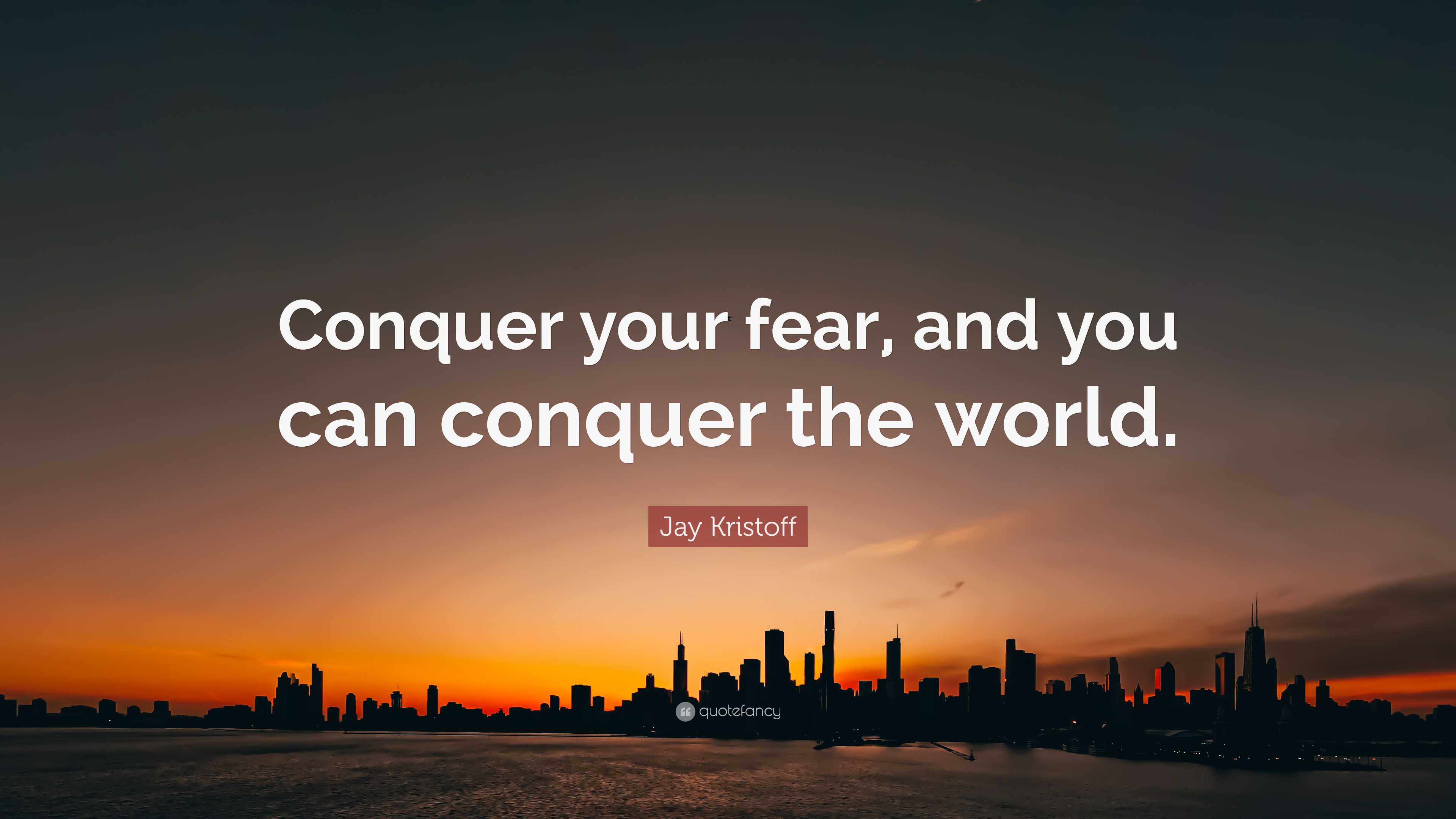 Jay Kristoff Quote: “Conquer your fear, and you can conquer the world.”