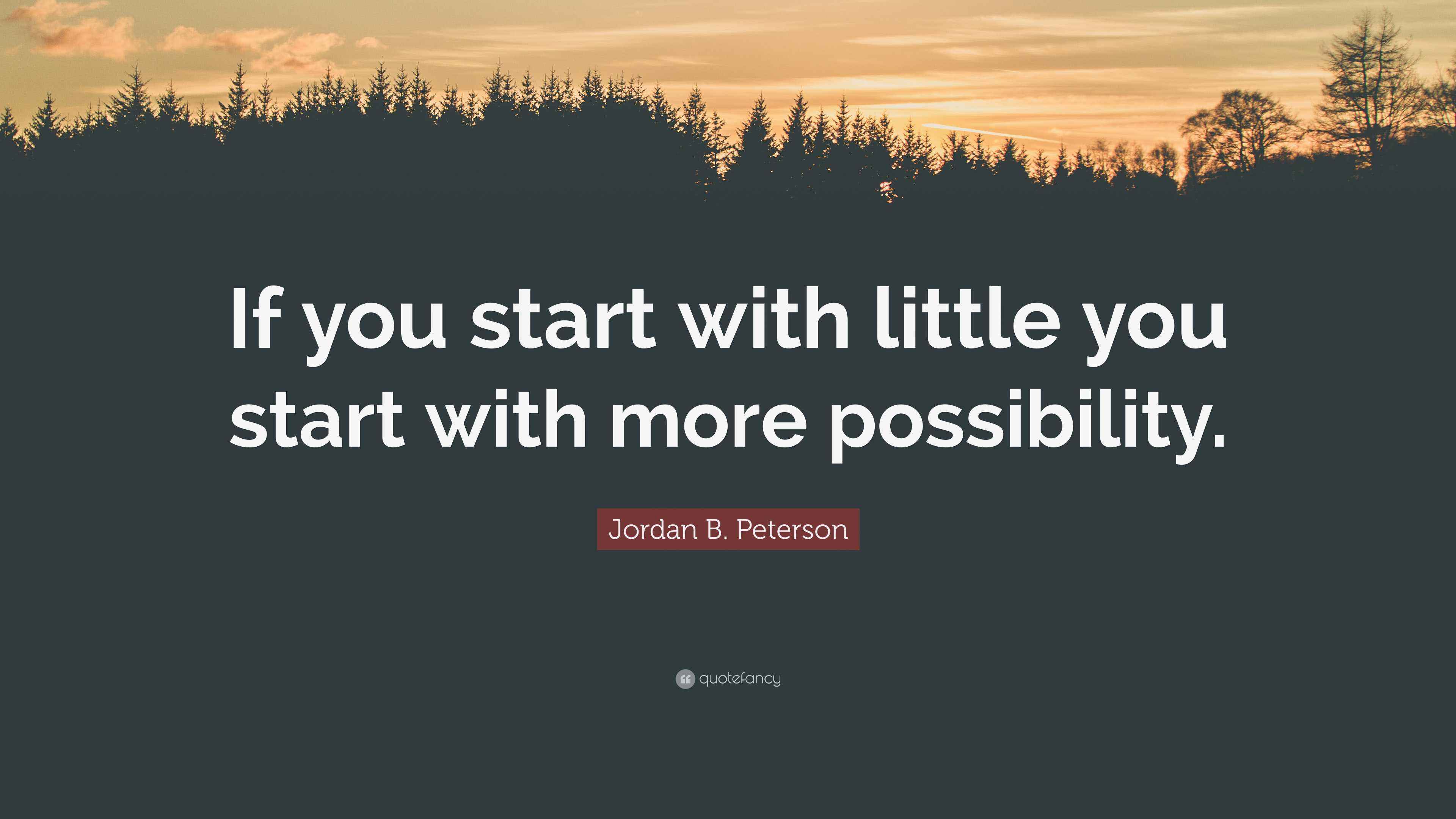 Jordan B. Peterson Quote: “If you start with little you start with more ...