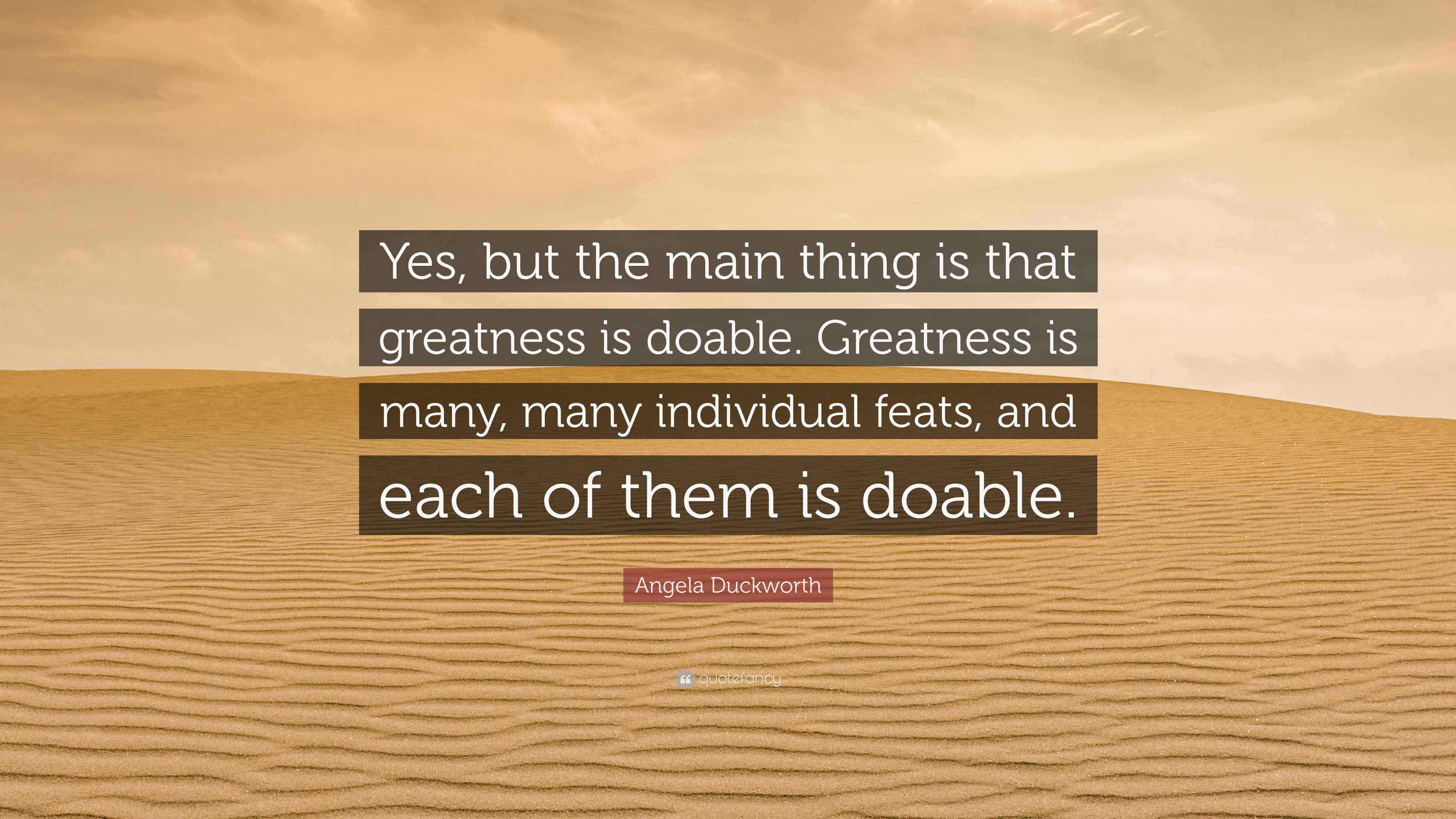 Angela Duckworth Quote: “Yes, but the main thing is that greatness is ...