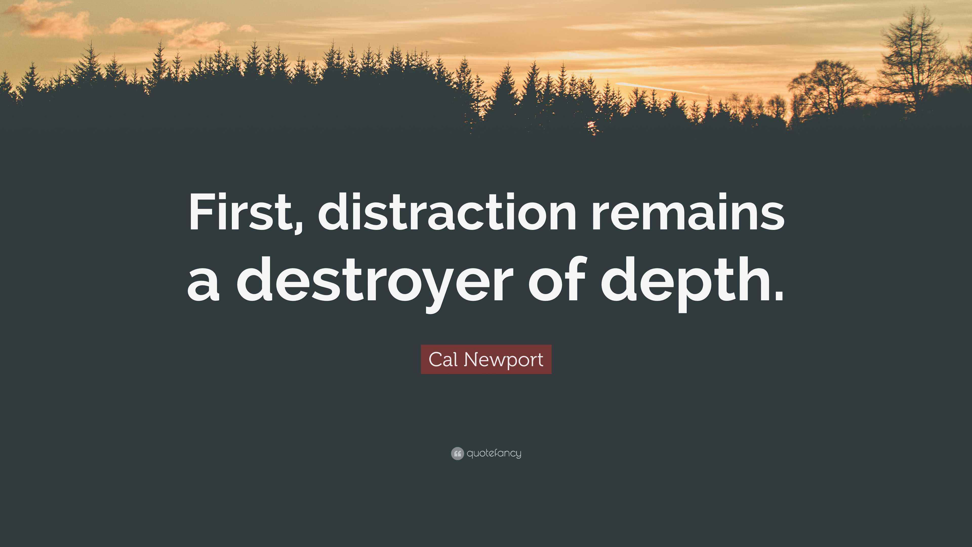 Cal Newport Quote: “First, distraction remains a destroyer of depth.”