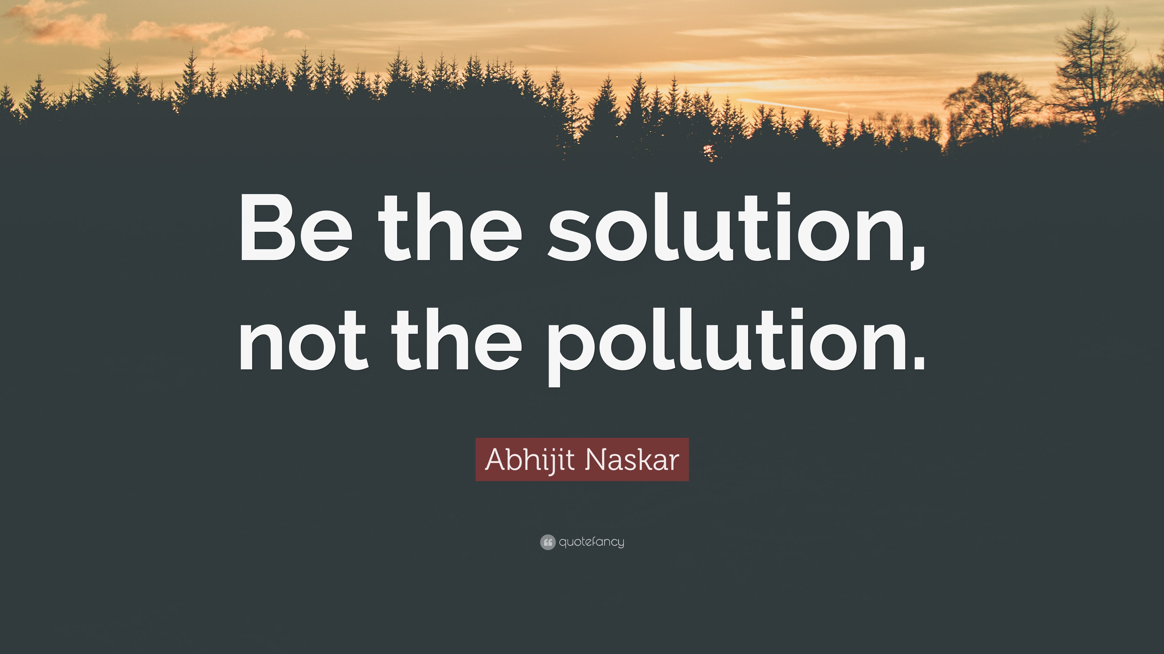 Abhijit Naskar Quote: “Be the solution, not the pollution.”