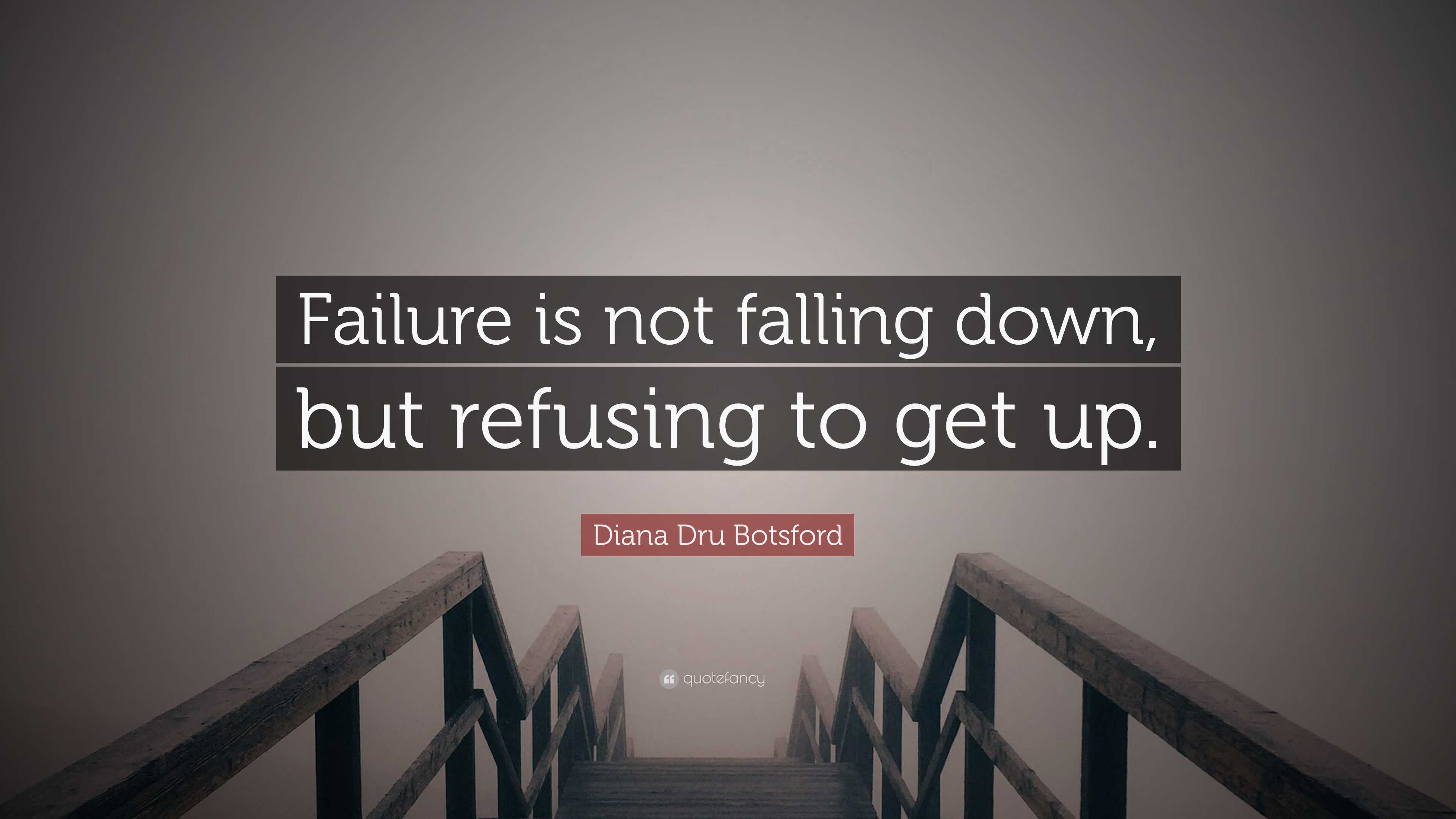 Diana Dru Botsford Quote: “Failure is not falling down, but refusing to ...
