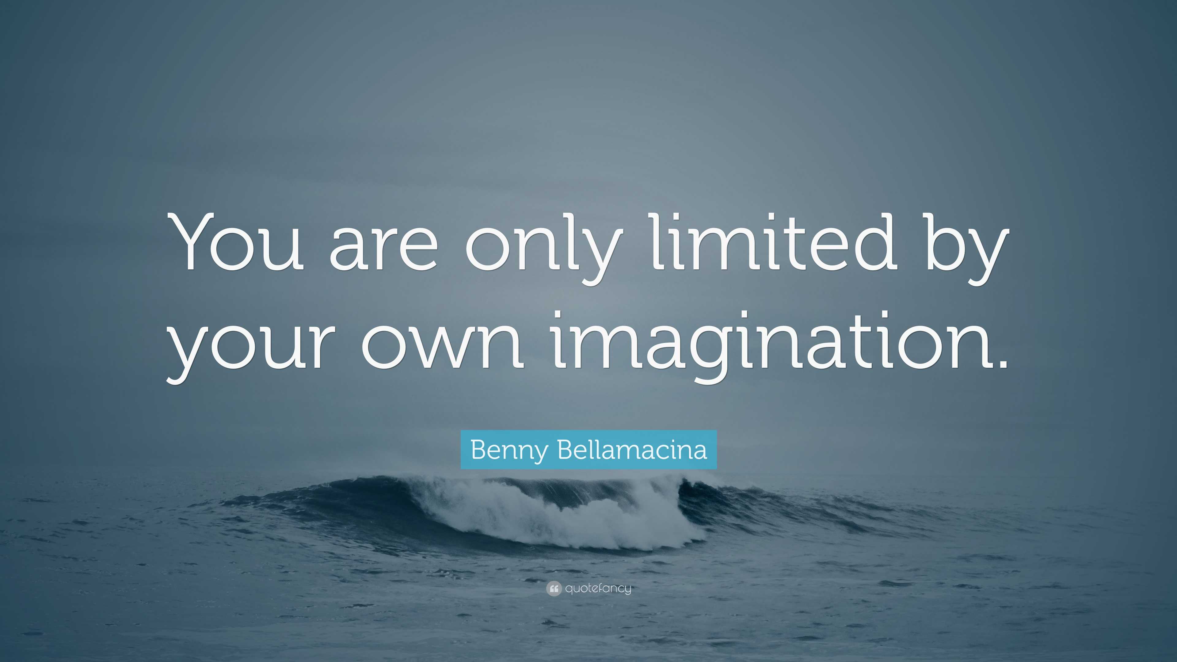 Benny Bellamacina Quote: “You are only limited by your own imagination.”