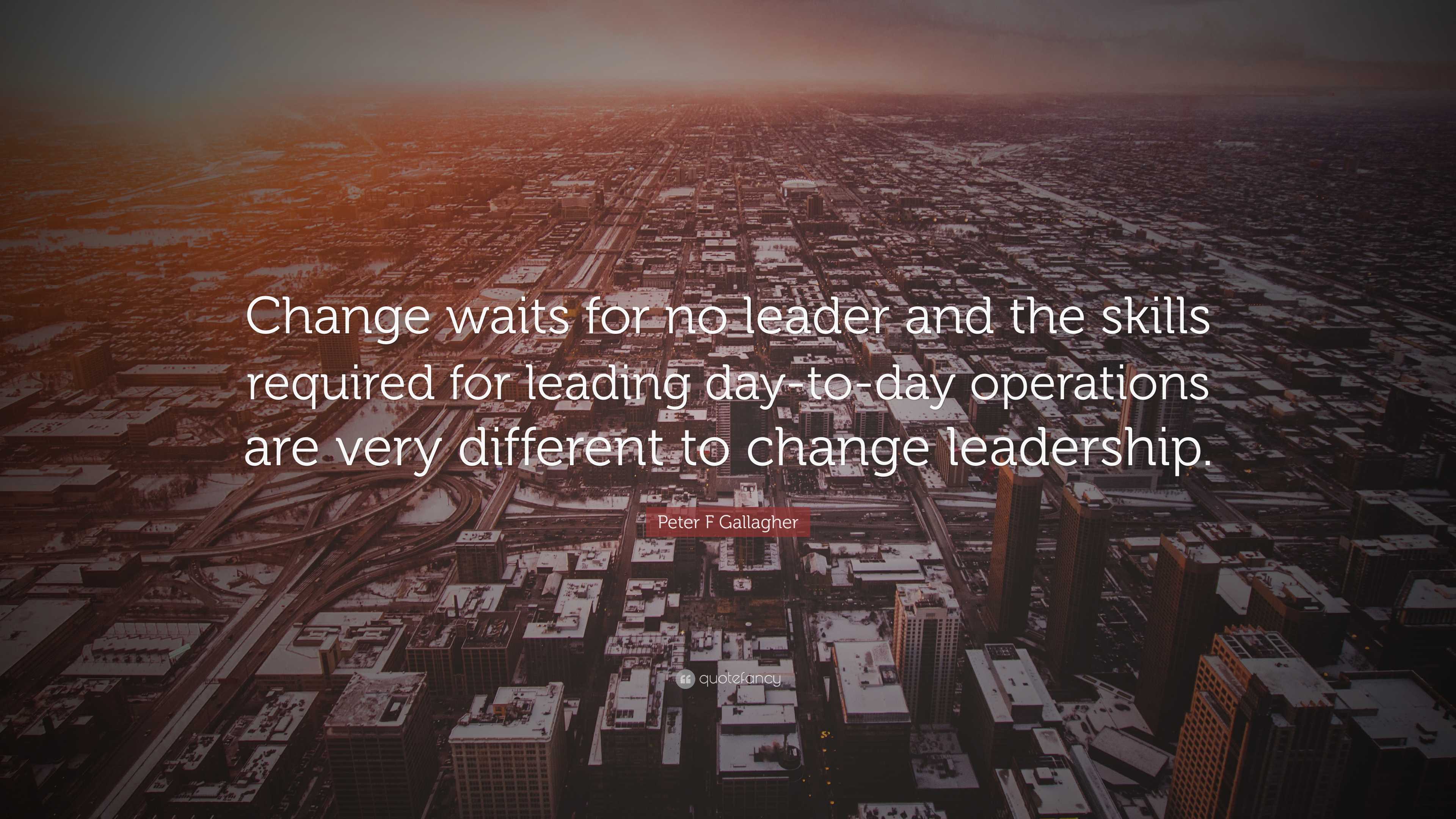 Peter F Gallagher Quote: “Change waits for no leader and the skills ...