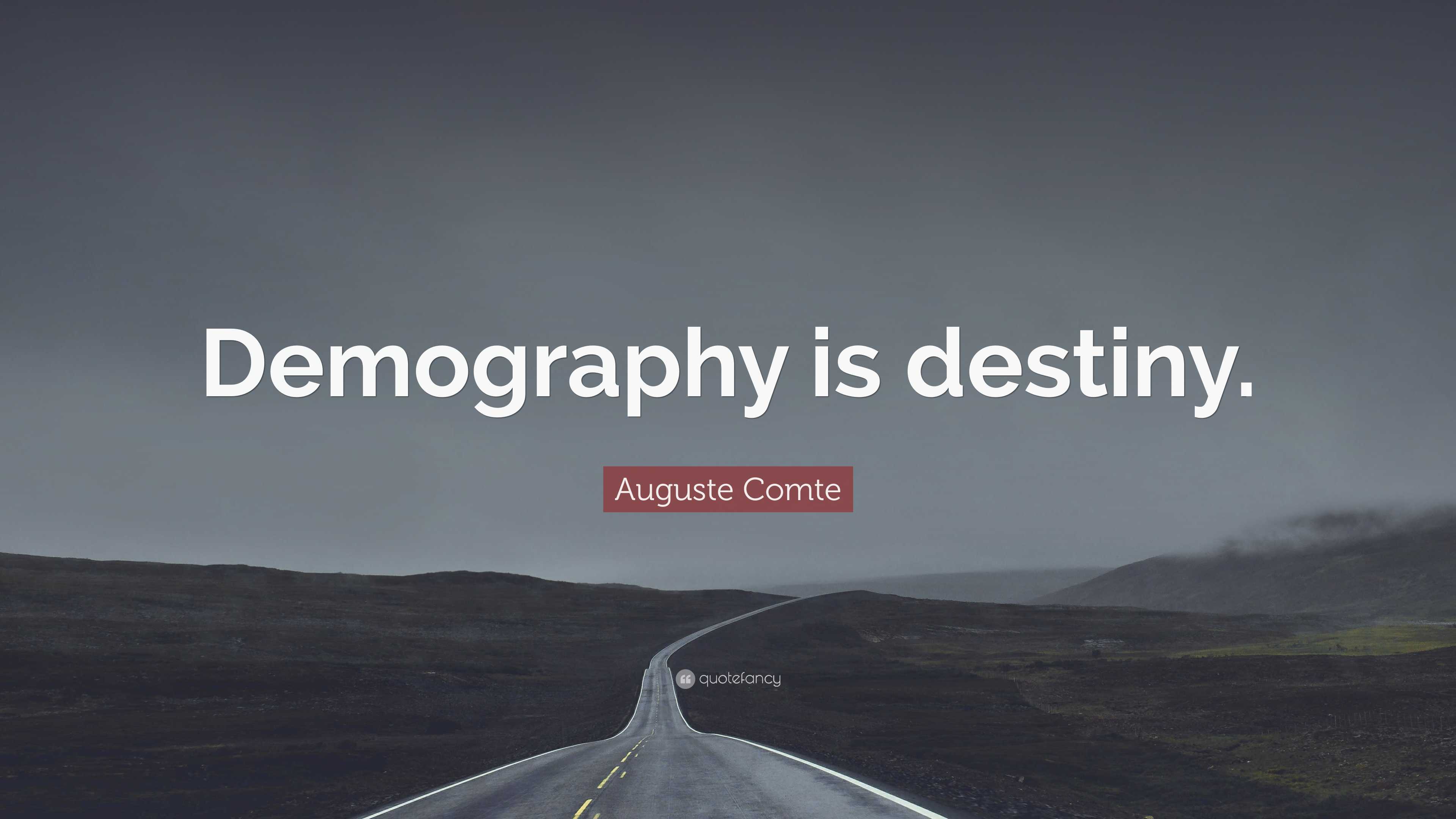 Auguste Comte Quote: “Demography is destiny.”