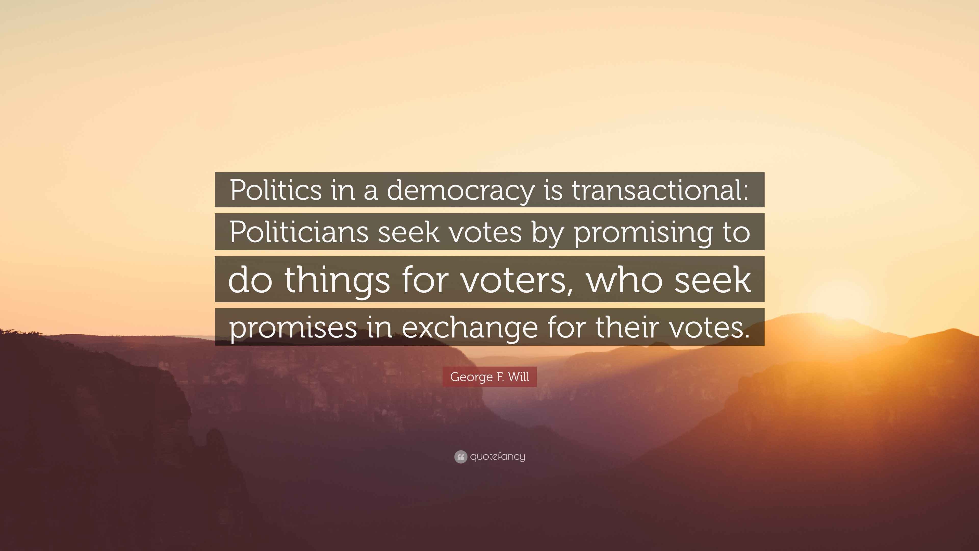 George F. Will Quote: “Politics in a democracy is transactional ...