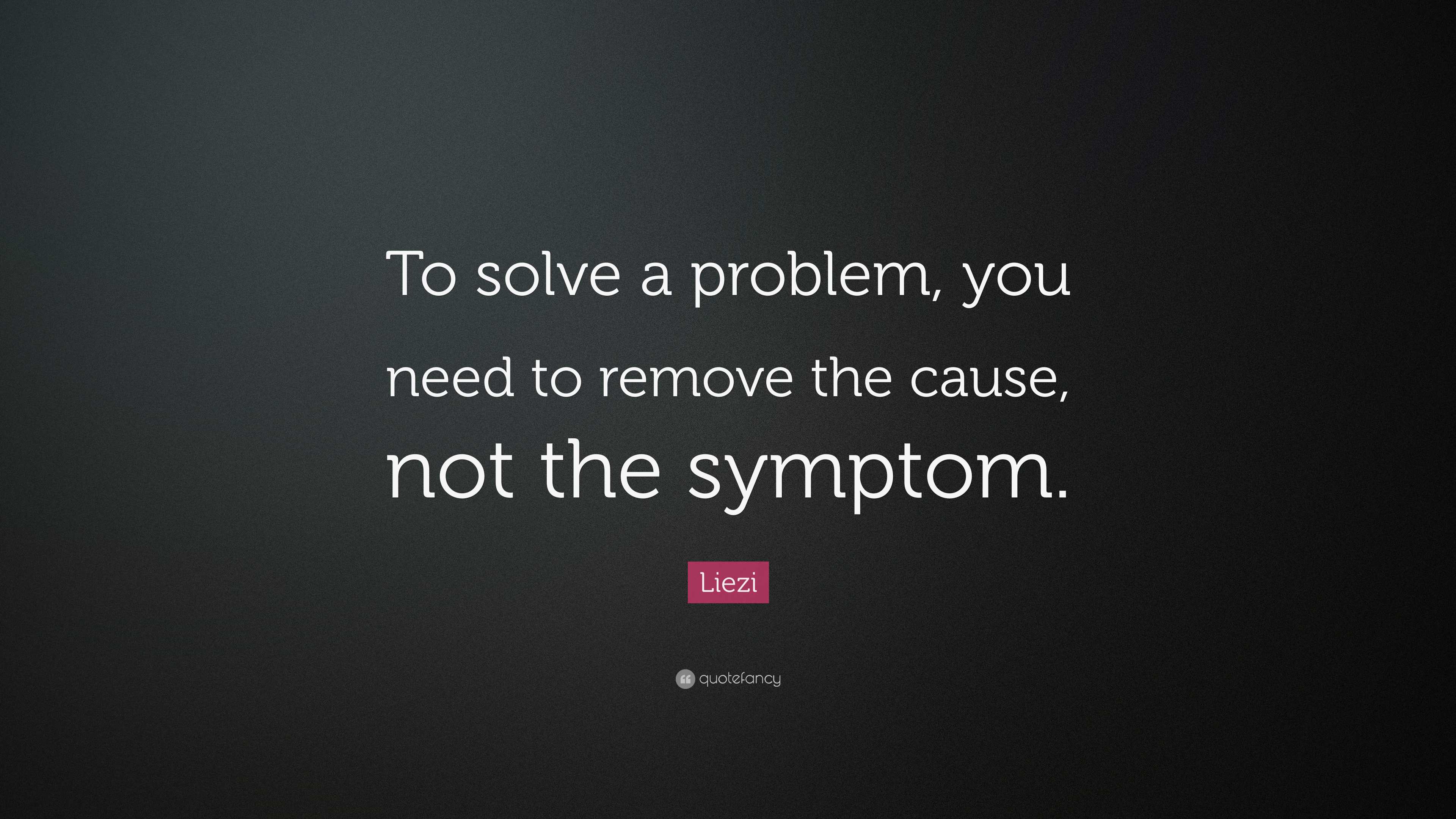 Liezi Quote: “To solve a problem, you need to remove the cause, not the ...
