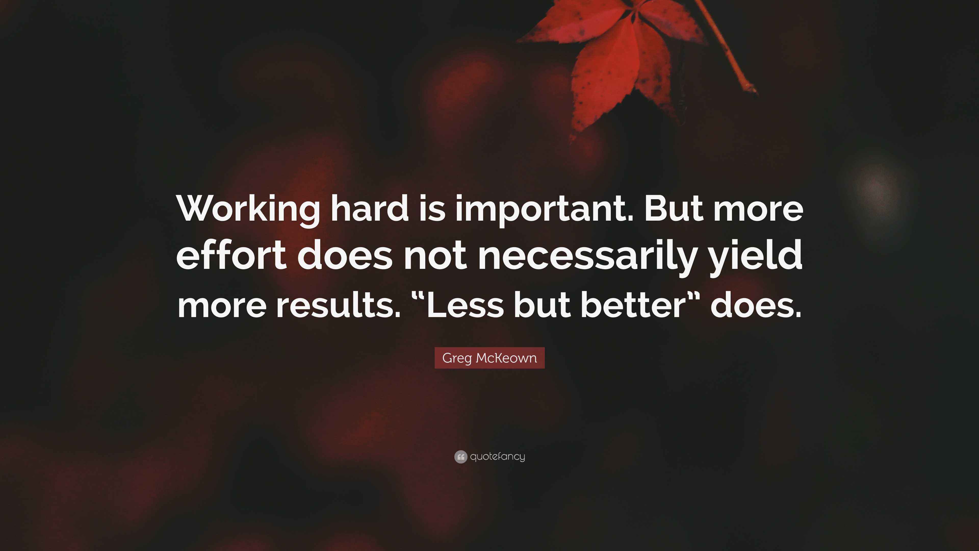 Greg McKeown Quote: “Working hard is important. But more effort does ...