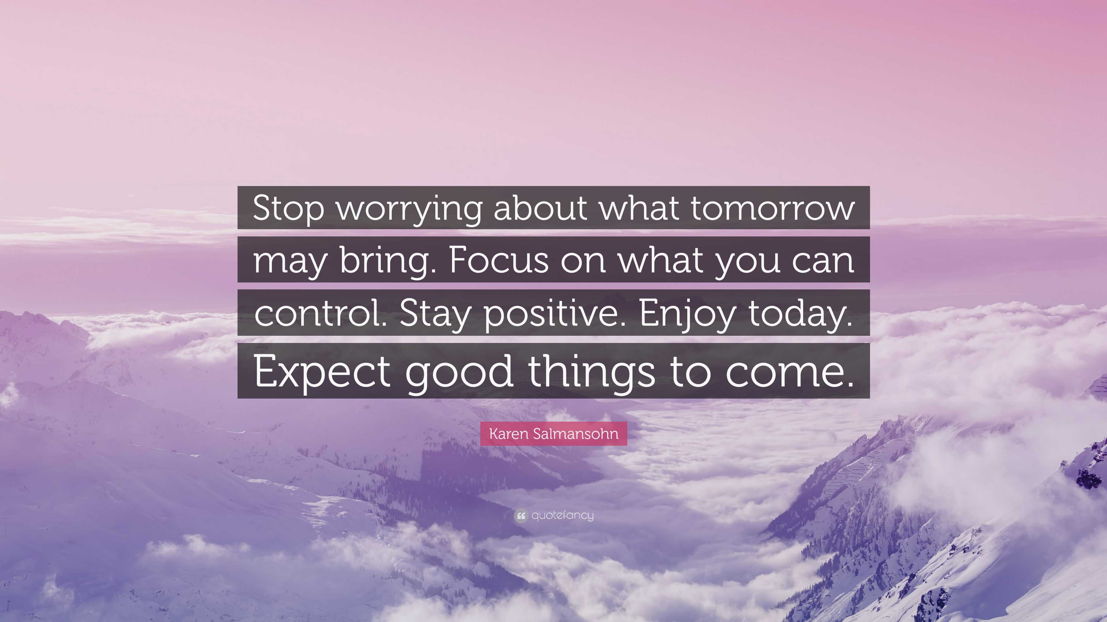Karen Salmansohn Quote: “Stop worrying about what tomorrow may bring ...
