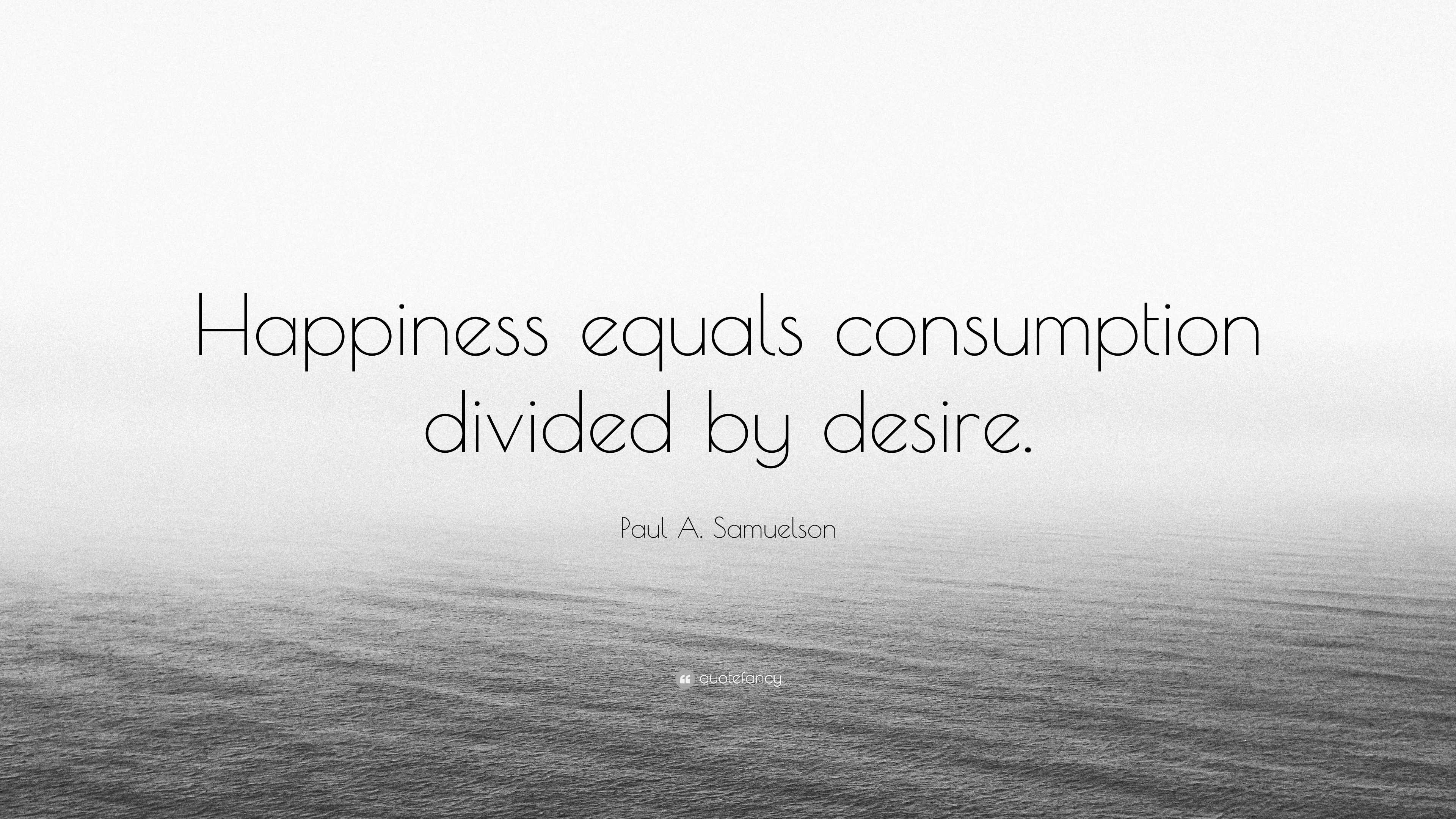 Paul A. Samuelson Quote: “Happiness equals consumption divided by desire.”