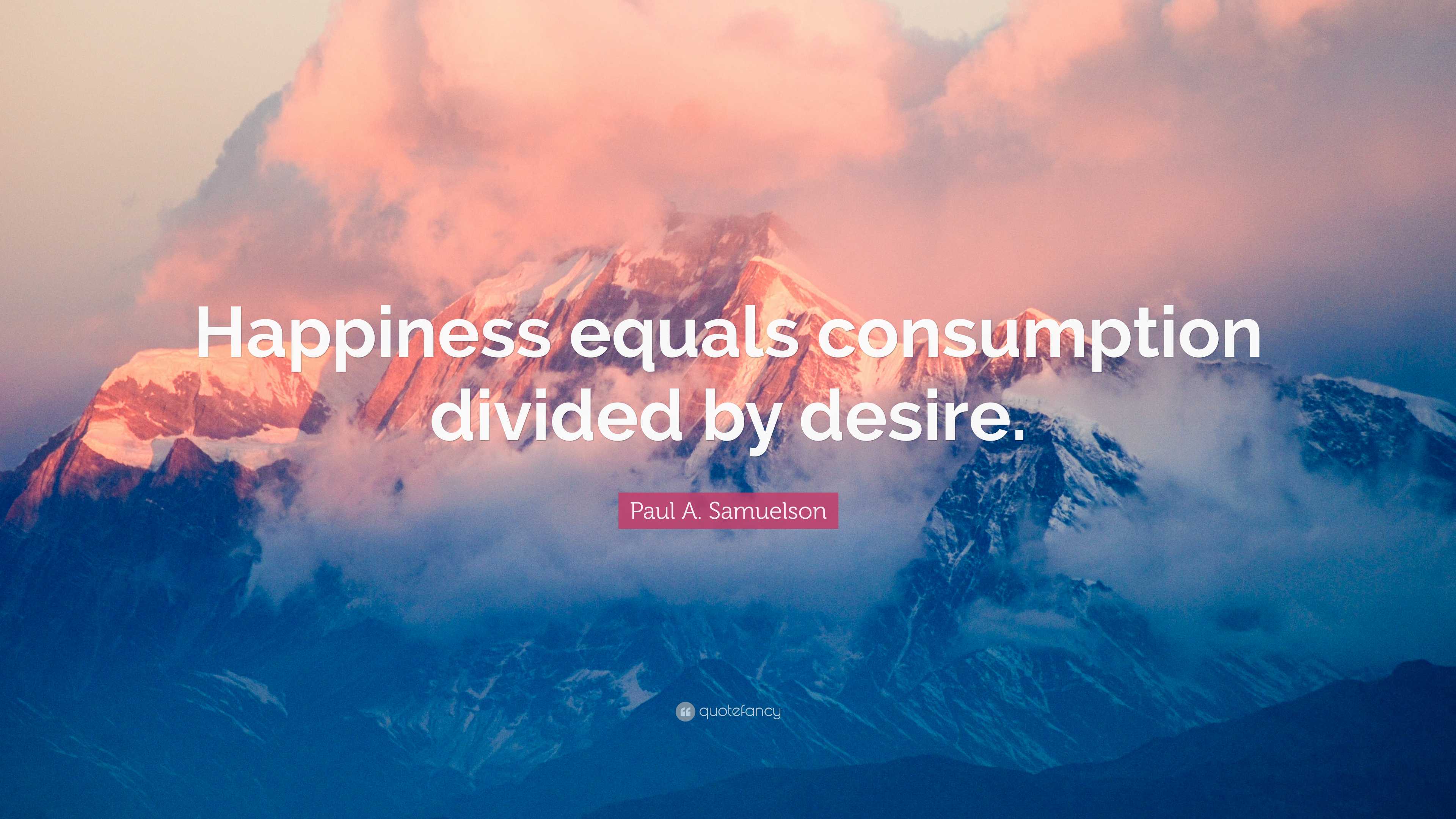 Paul A. Samuelson Quote: “Happiness equals consumption divided by desire.”