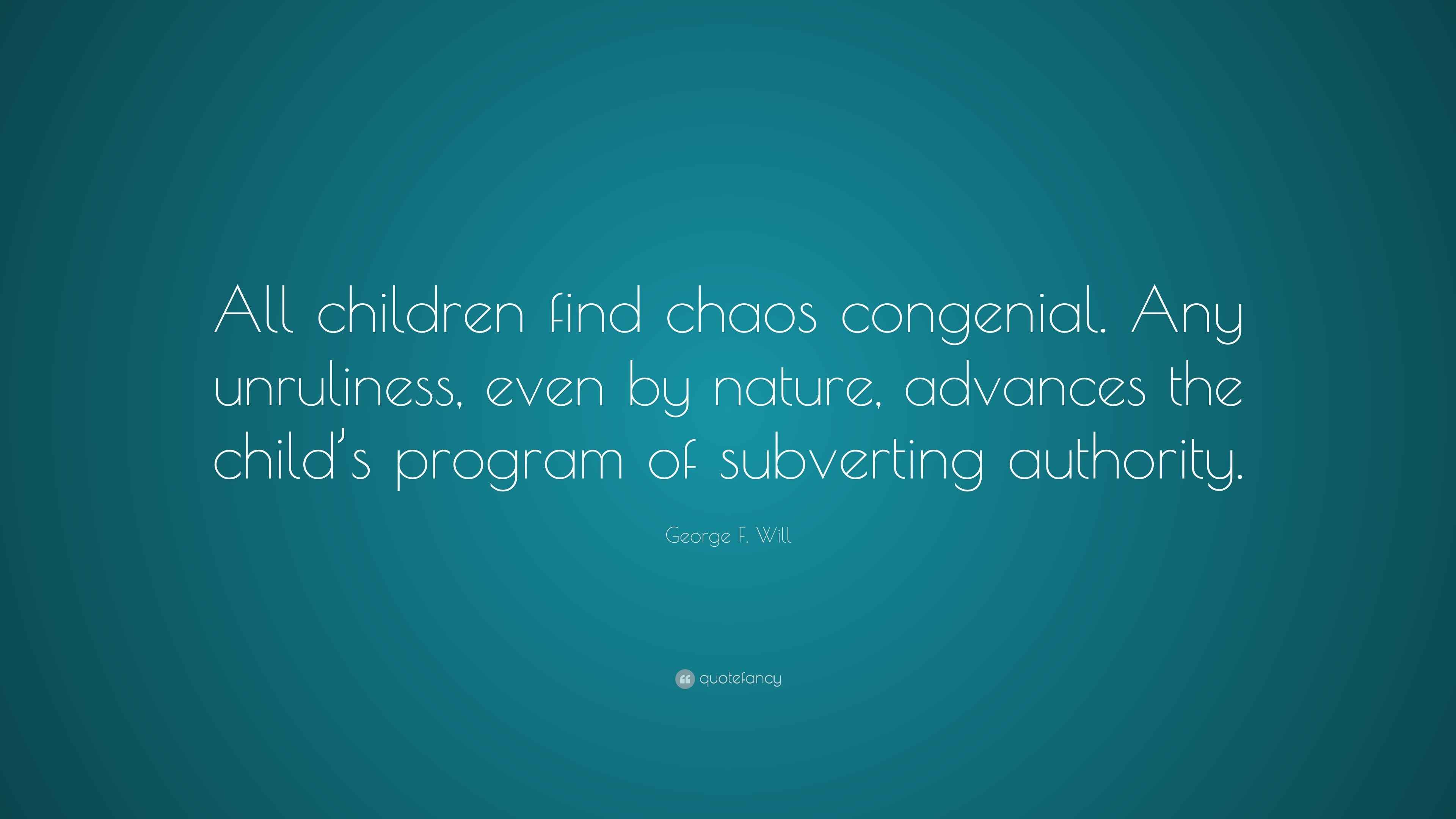 George F. Will Quote: “All children find chaos congenial. Any ...