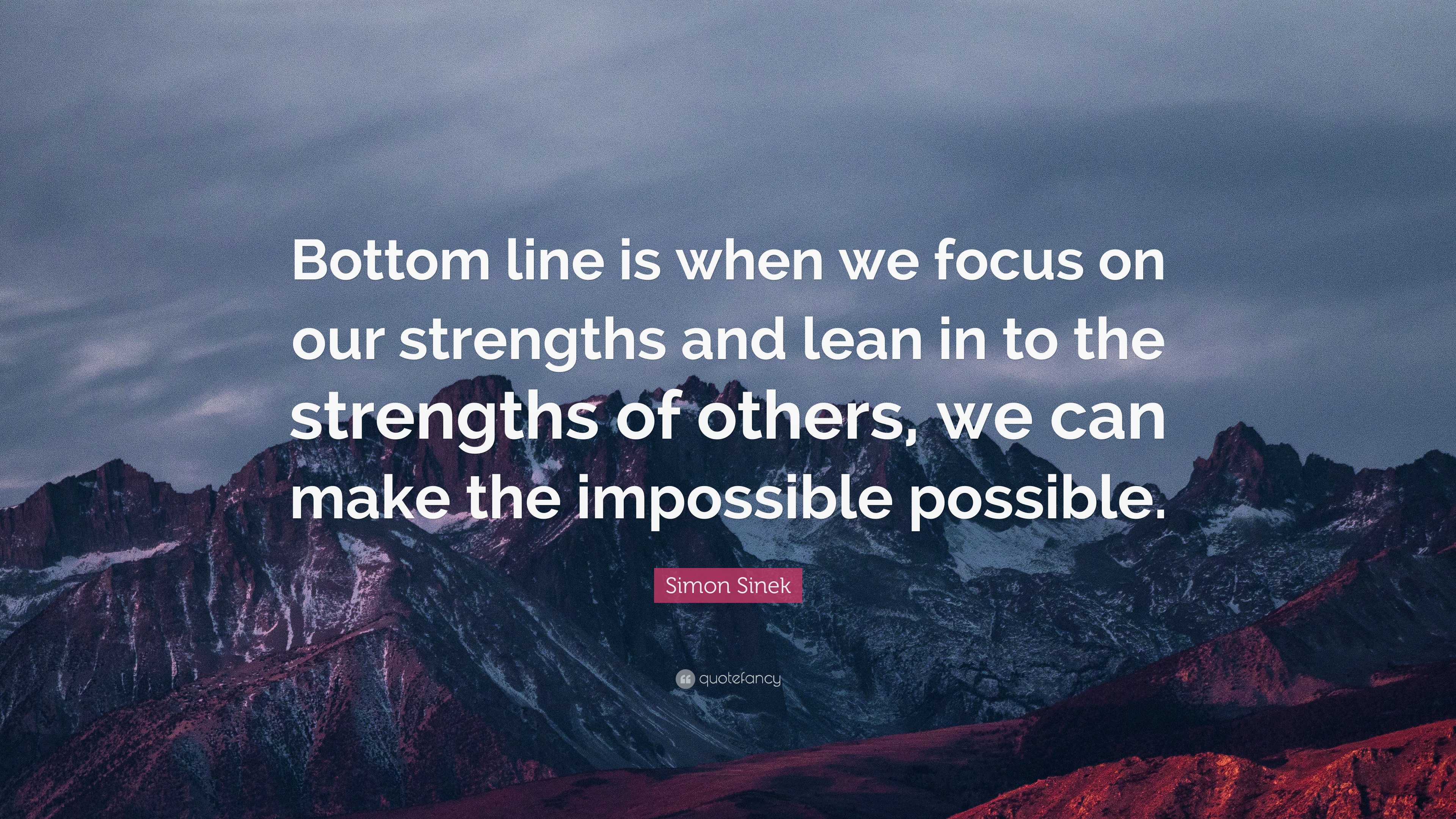 Simon Sinek Quote: “Bottom line is when we focus on our strengths and ...
