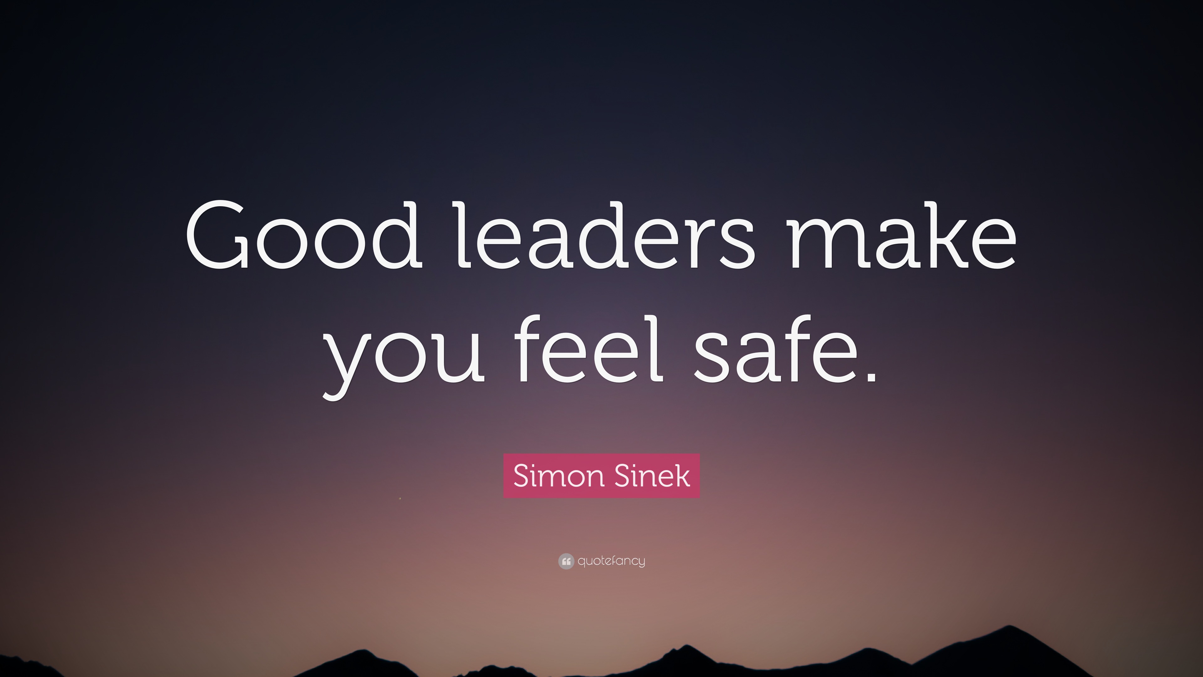 Simon Sinek Quote: “Good leaders make you feel safe.”