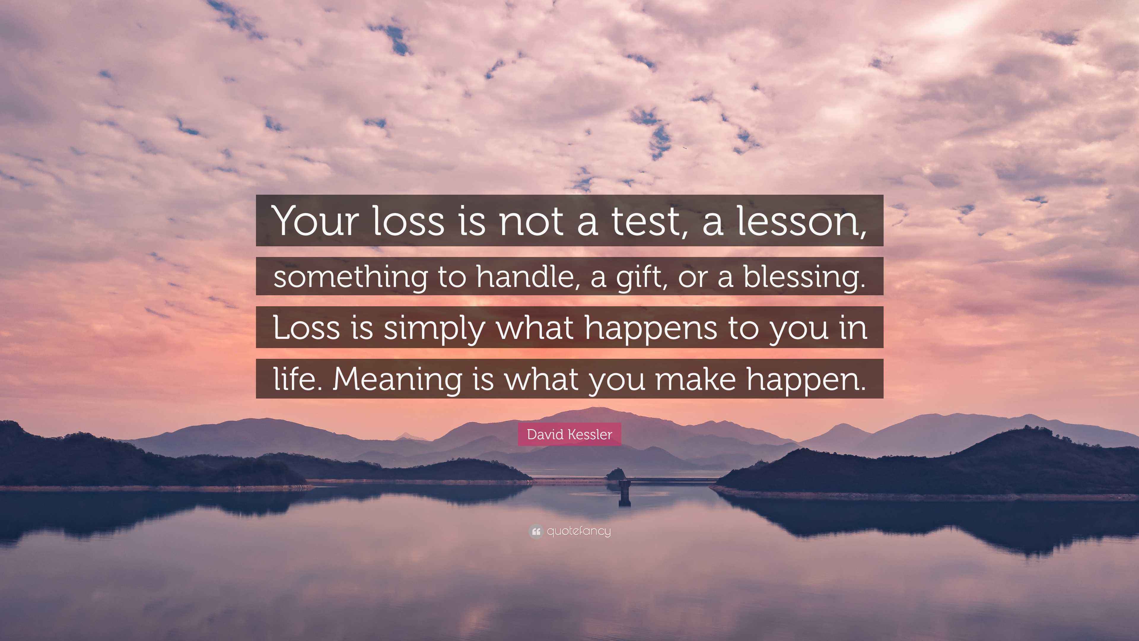 David Kessler Quote: “Your loss is not a test, a lesson, something to ...