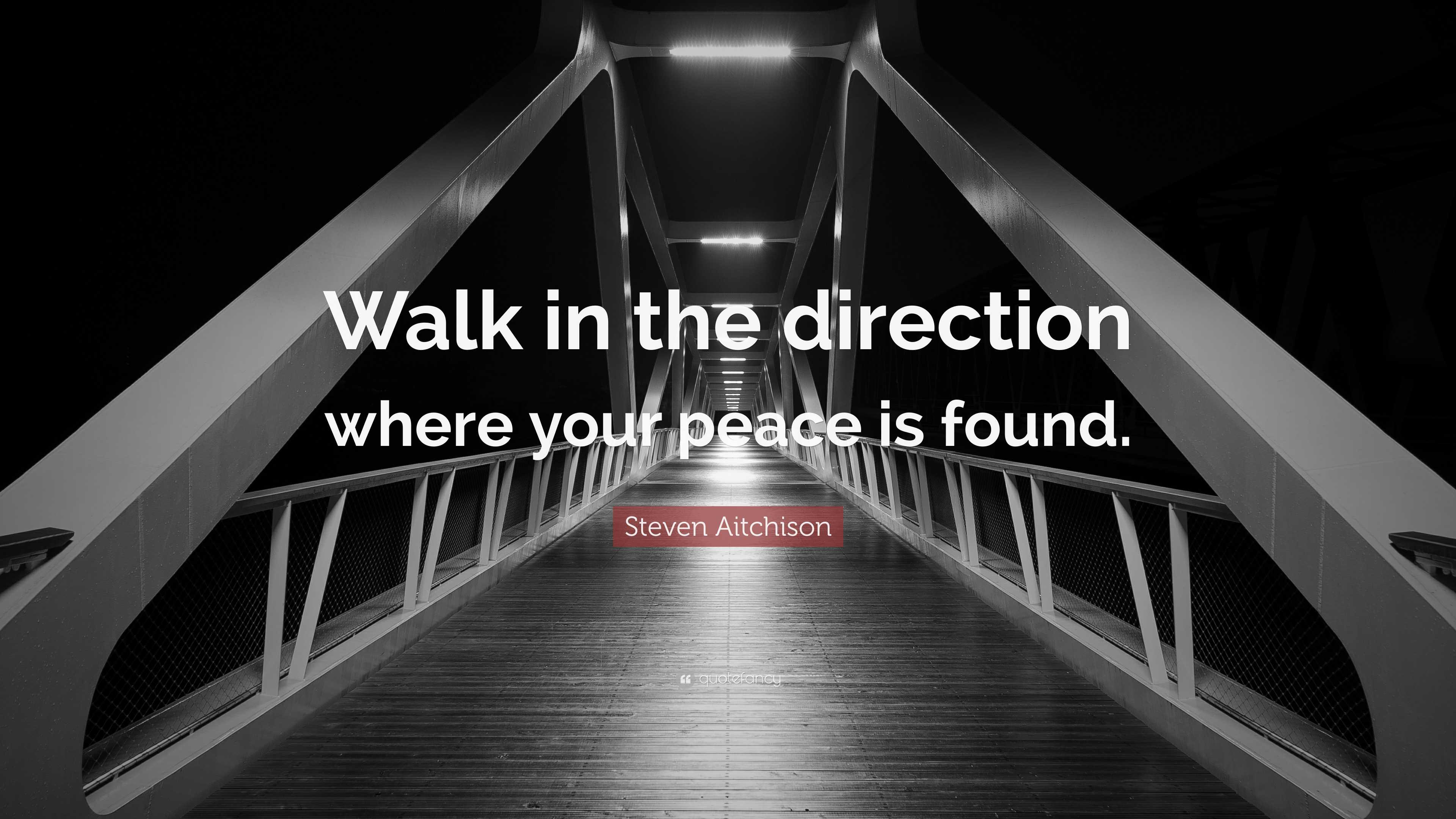 Steven Aitchison Quote: “Walk in the direction where your peace is found.”