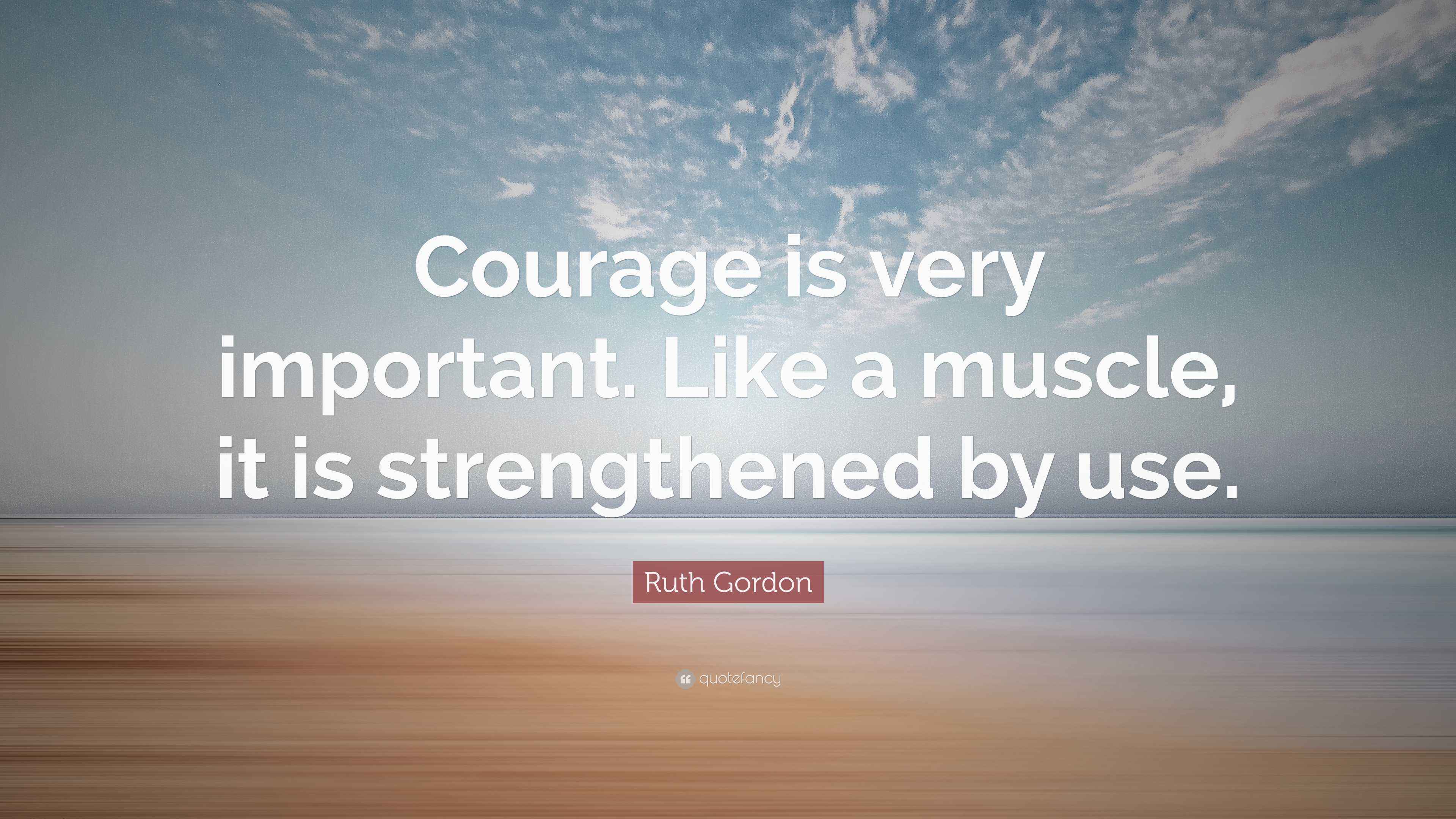 Ruth Gordon Quote: “Courage is very important. Like a muscle, it is ...