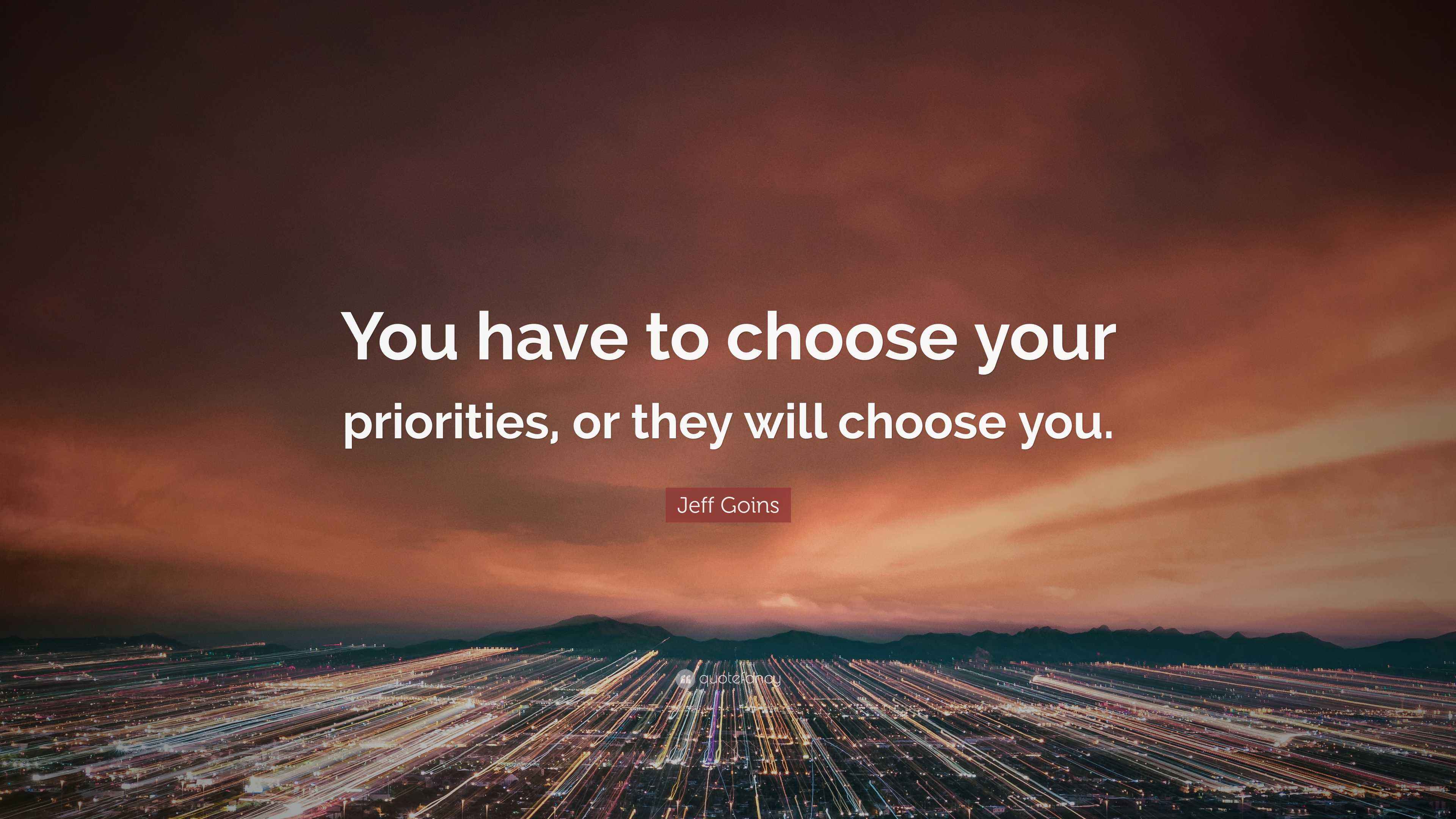 Jeff Goins Quote: “You have to choose your priorities, or they will ...