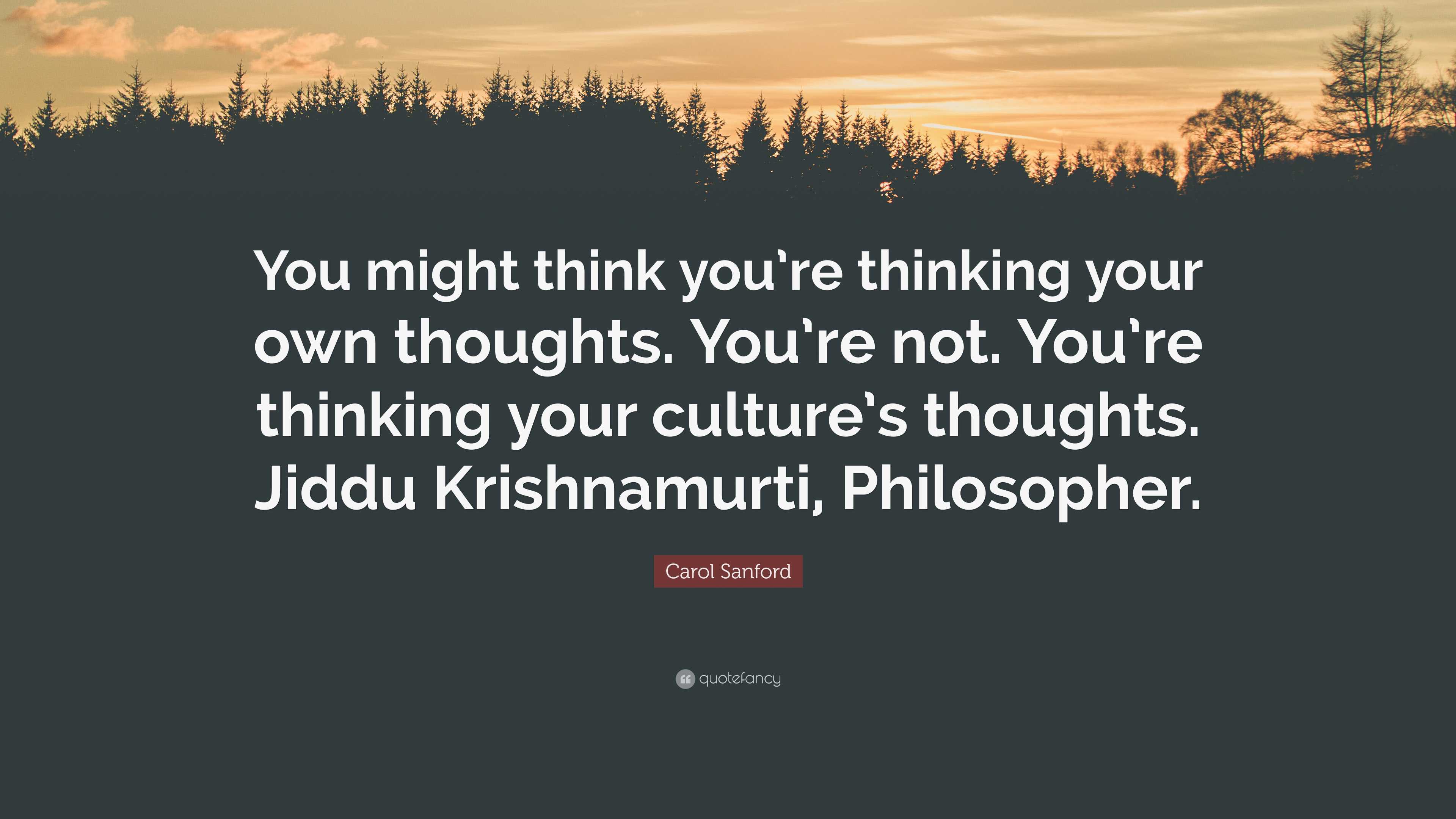 Carol Sanford Quote: “You might think you’re thinking your own thoughts ...