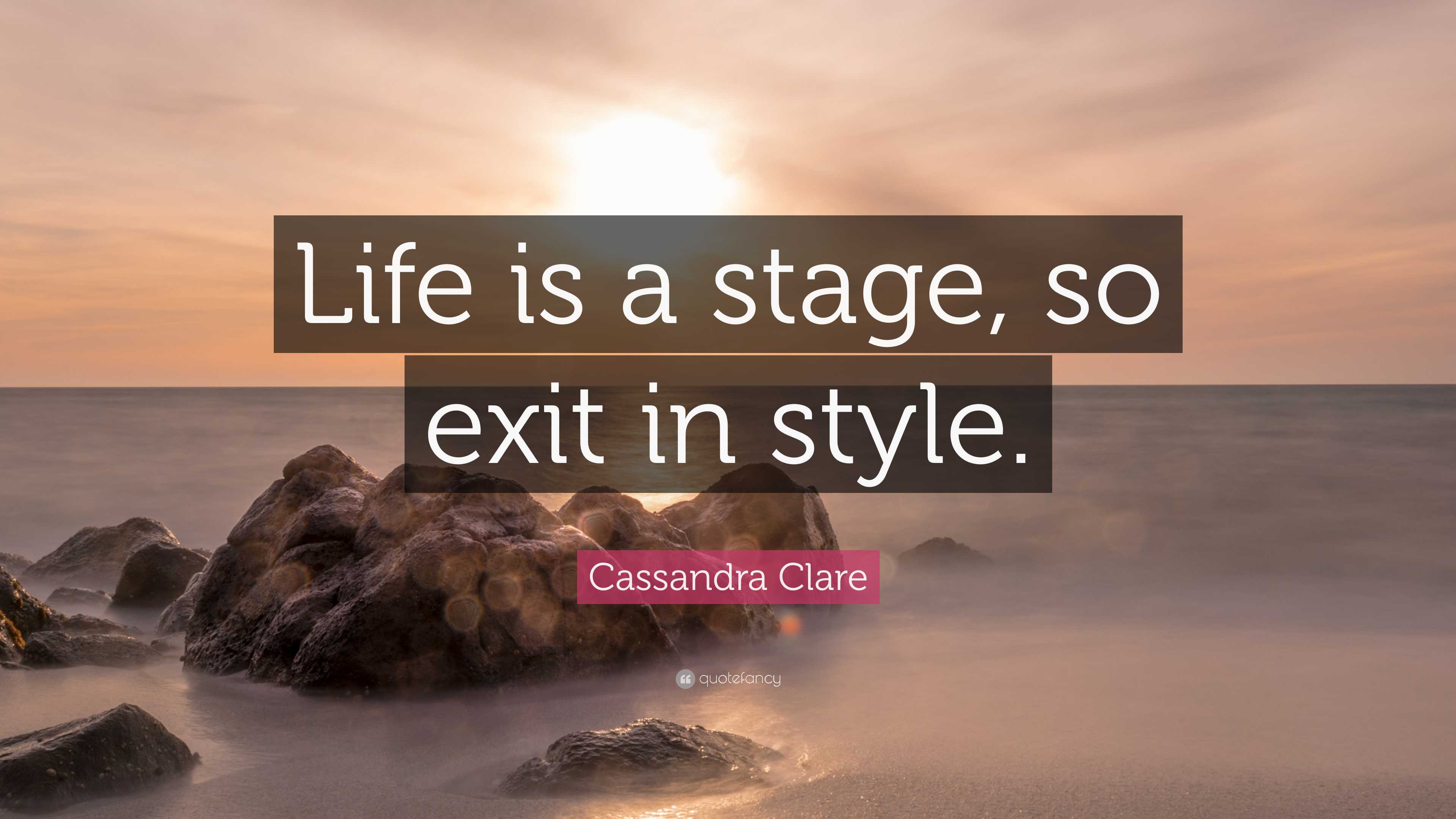 Cassandra Clare Quote: “Life is a stage, so exit in style.”