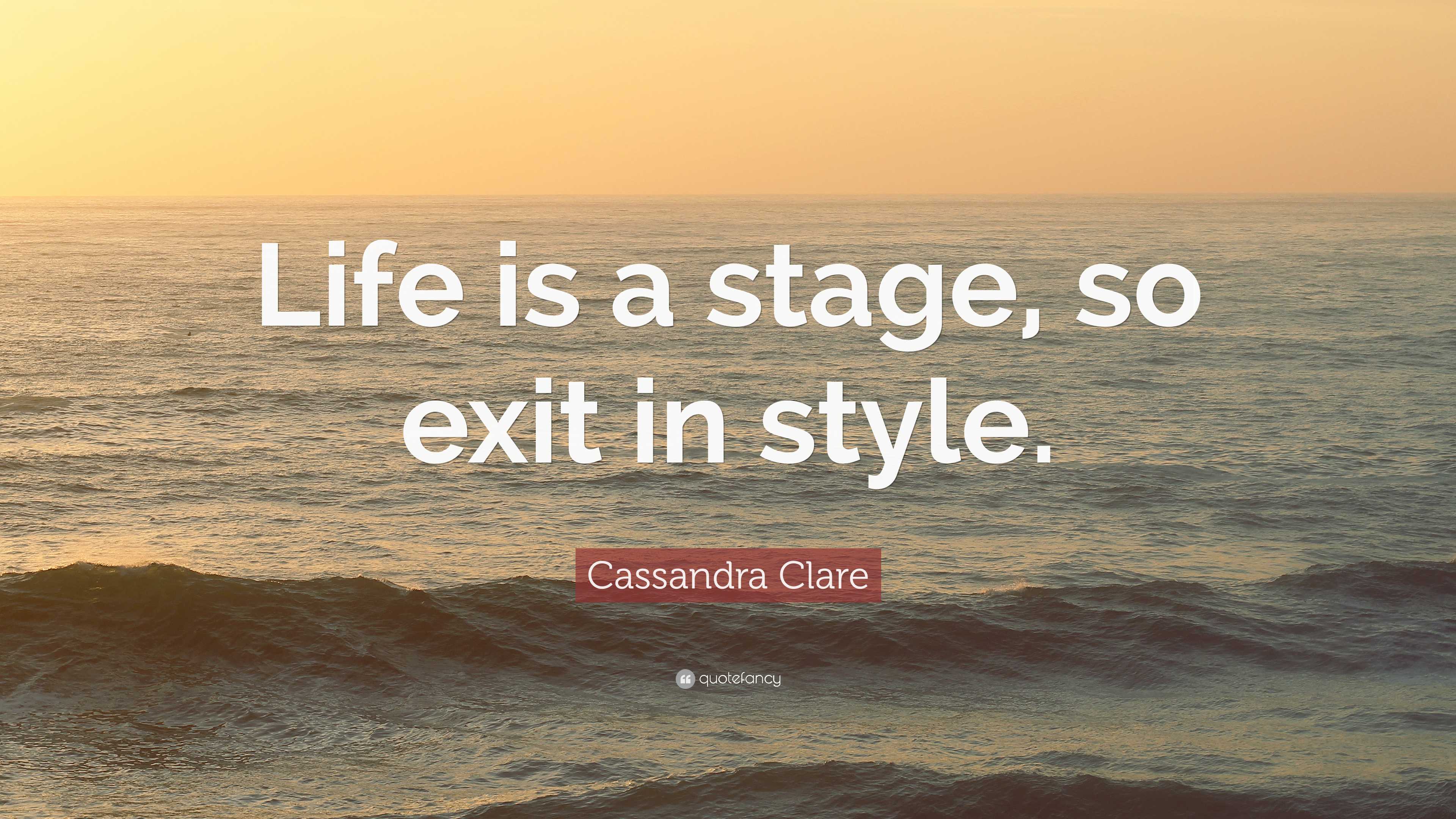 Cassandra Clare Quote: “Life is a stage, so exit in style.”