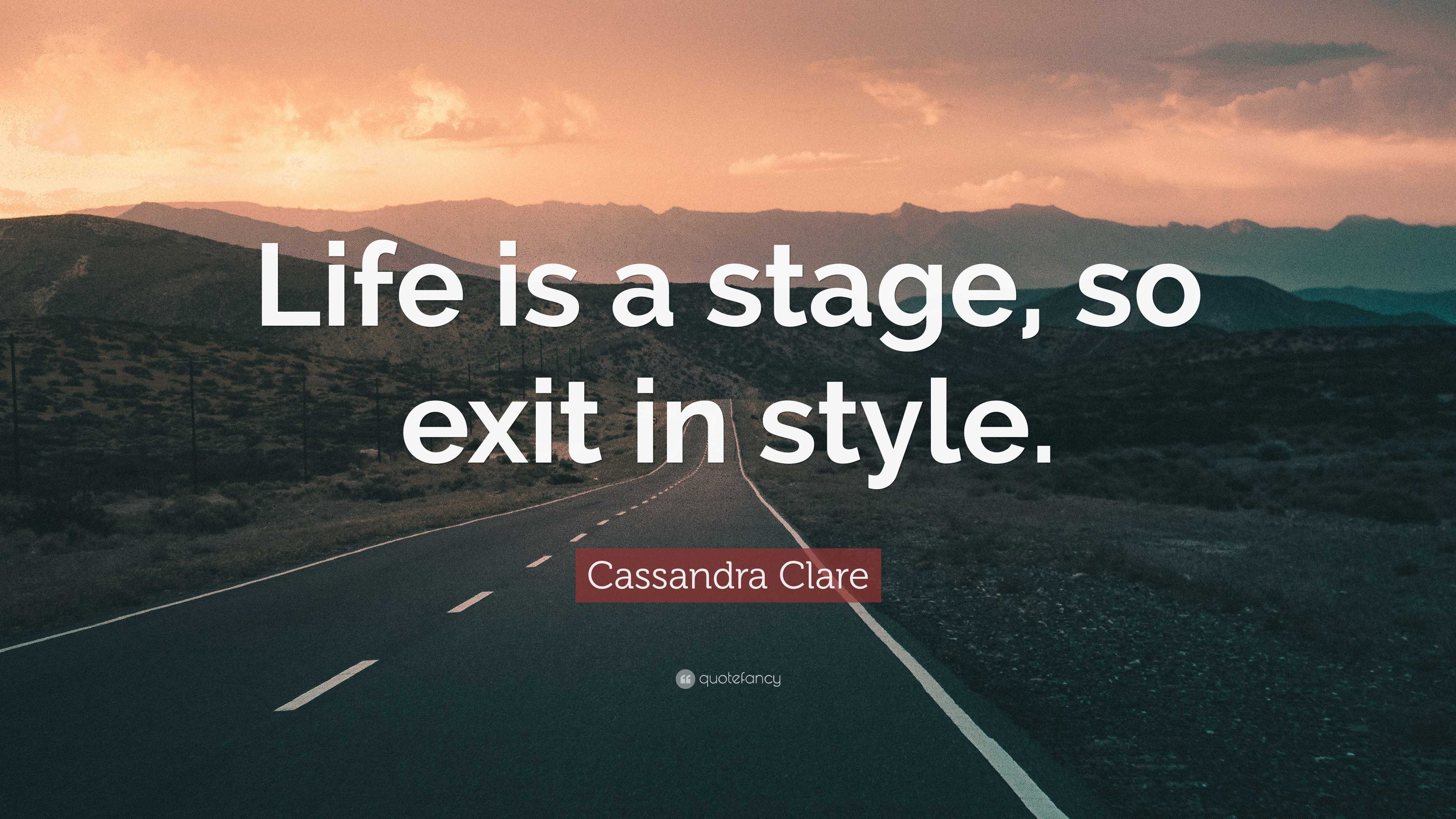 Cassandra Clare Quote: “Life is a stage, so exit in style.”
