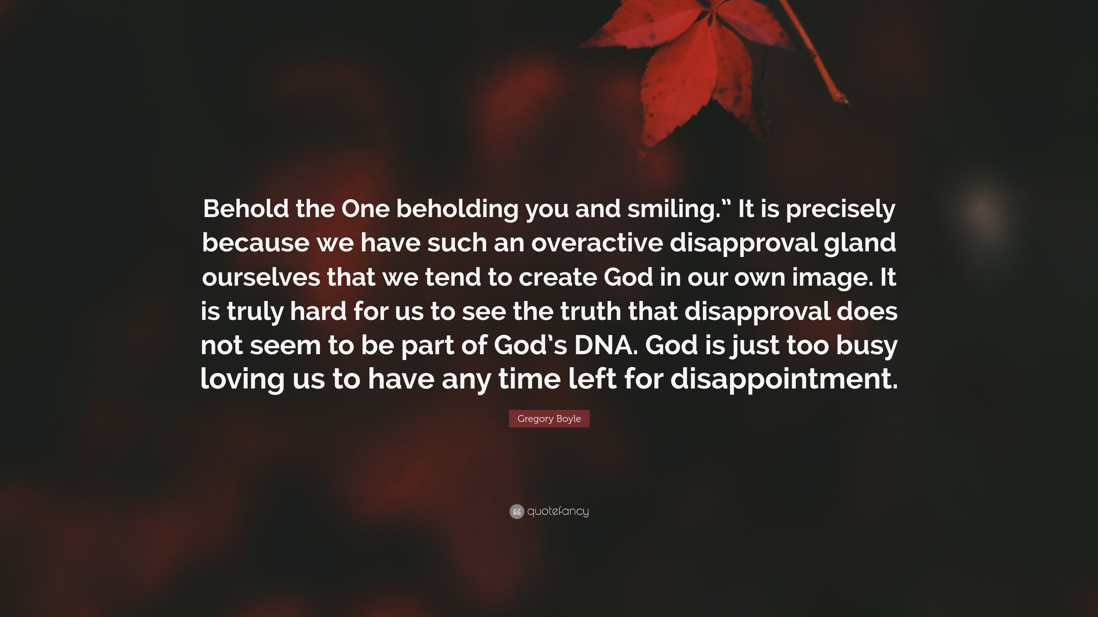 Gregory Boyle Quote: “Behold the One beholding you and smiling.” It is ...