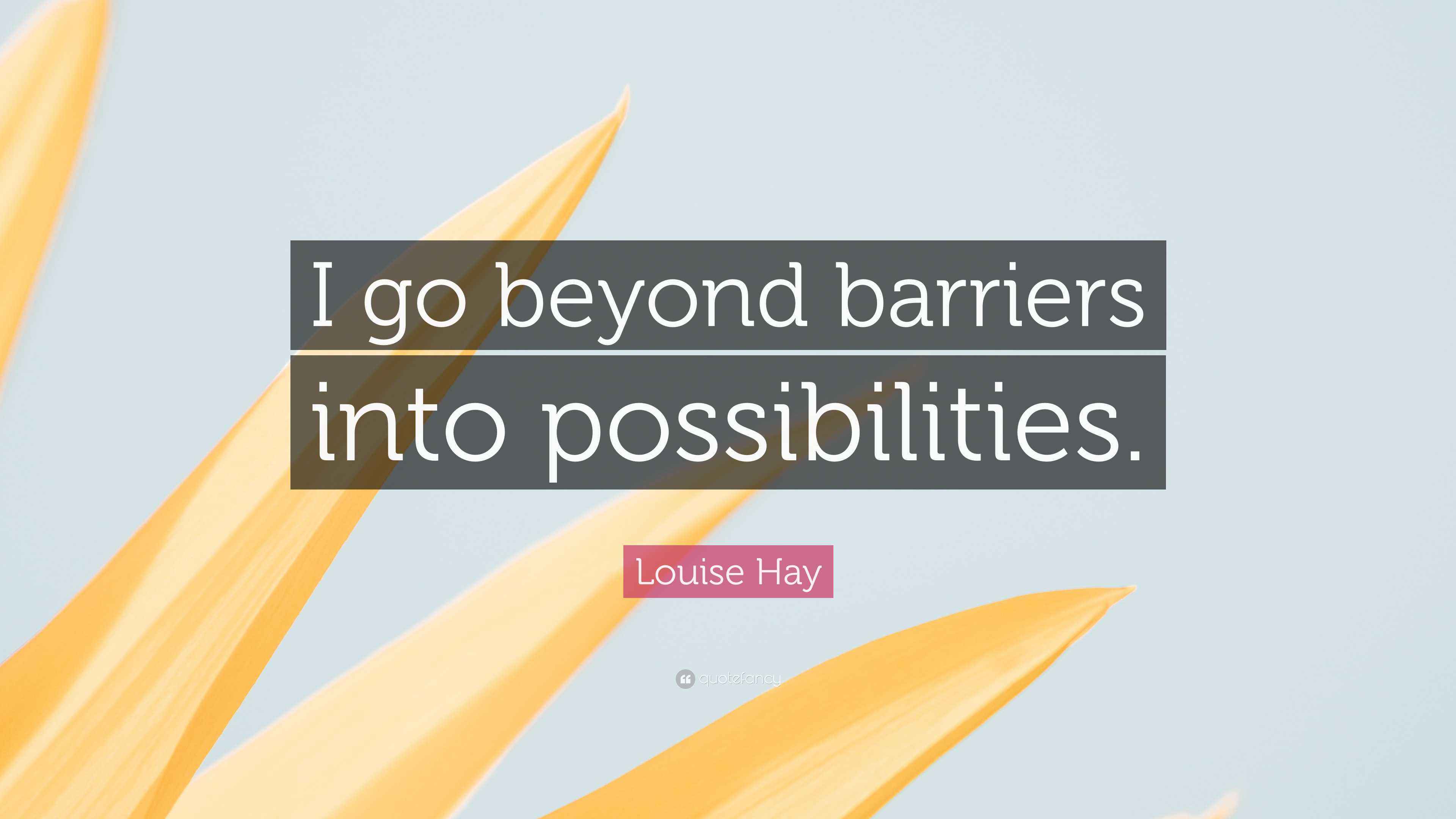 Louise Hay Quote: “I go beyond barriers into possibilities.”