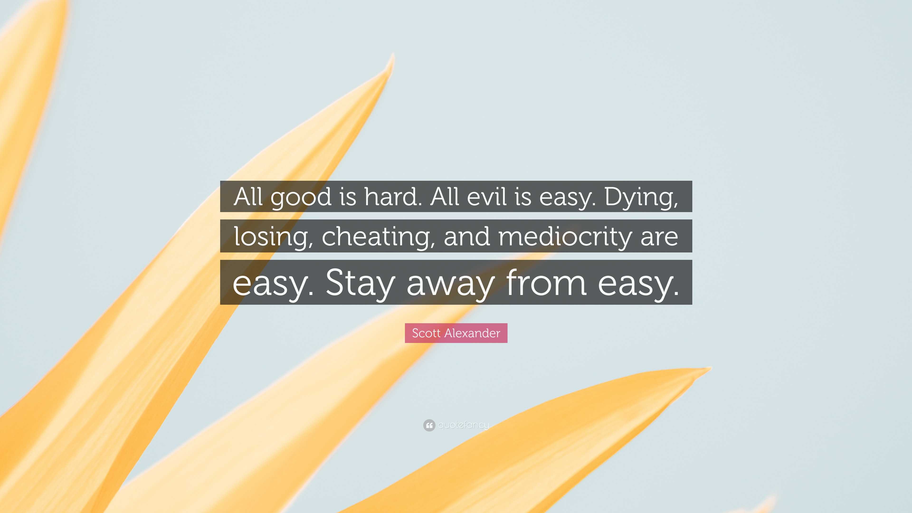 Scott Alexander Quote: “All good is hard. All evil is easy. Dying ...