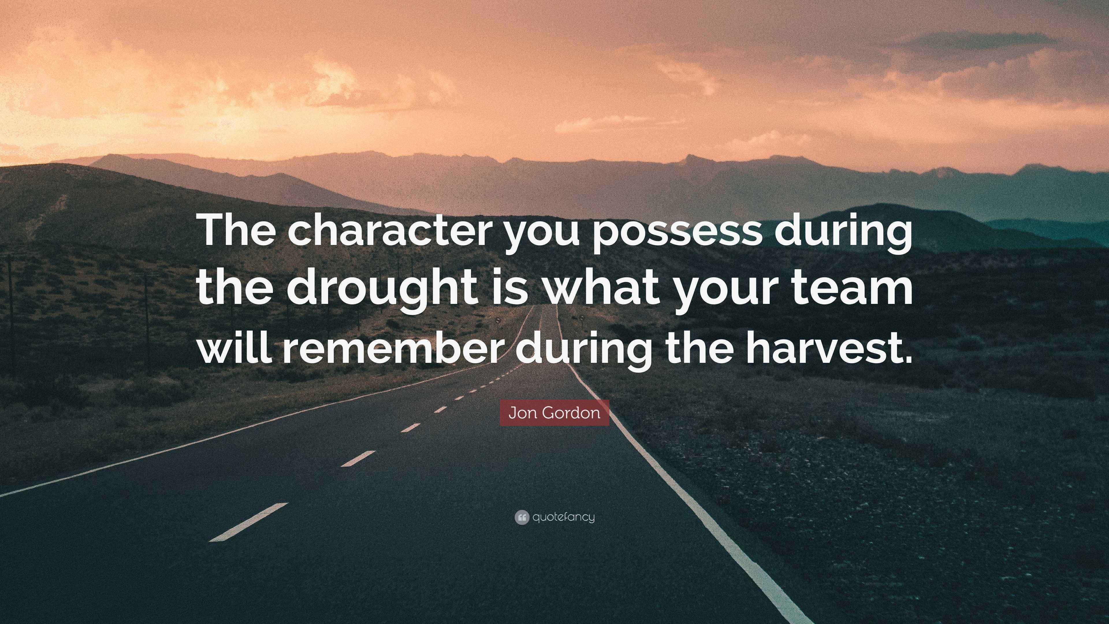 Jon Gordon Quote: “The character you possess during the drought is what ...
