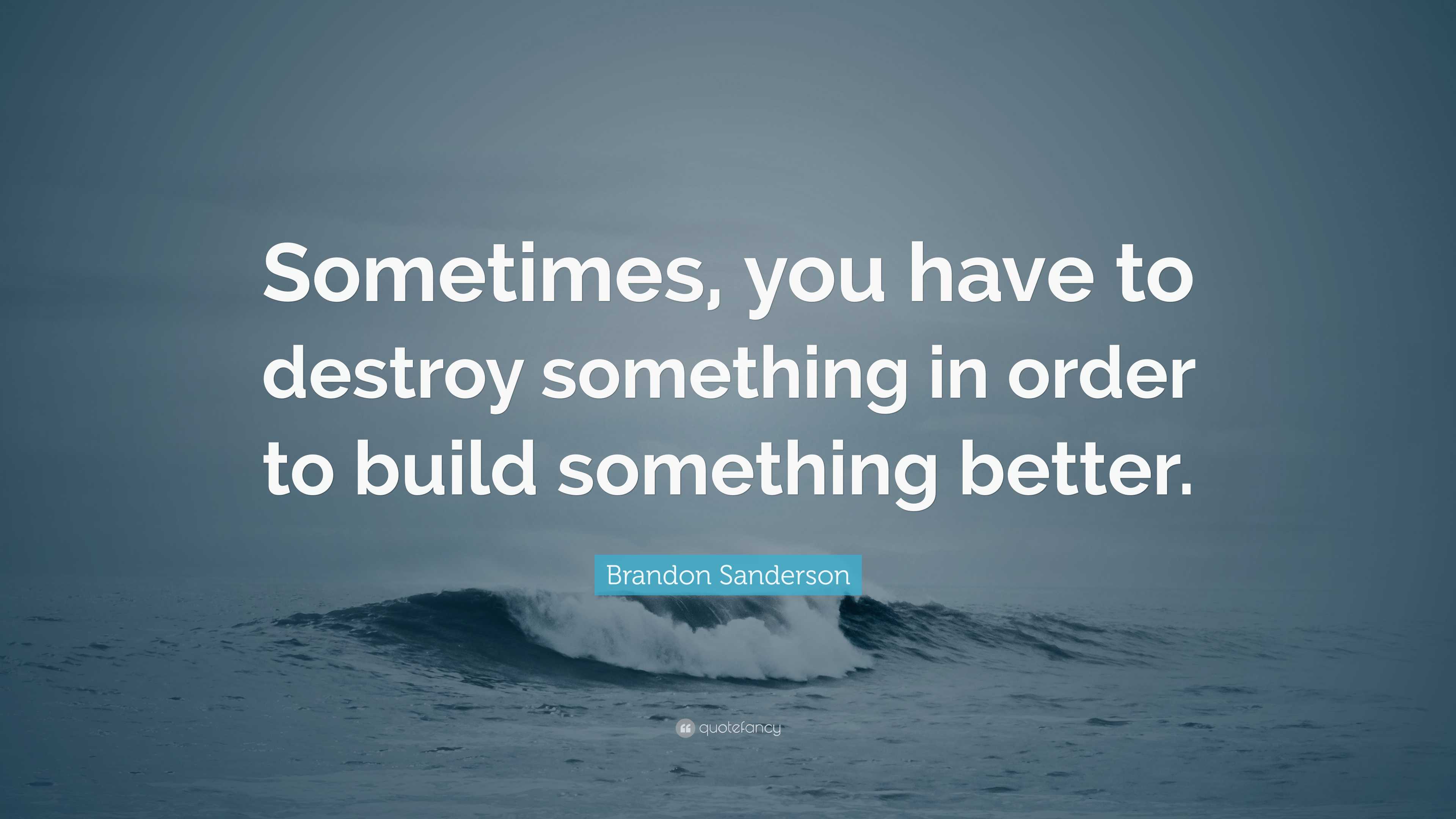 Brandon Sanderson Quote: “Sometimes, you have to destroy something in ...