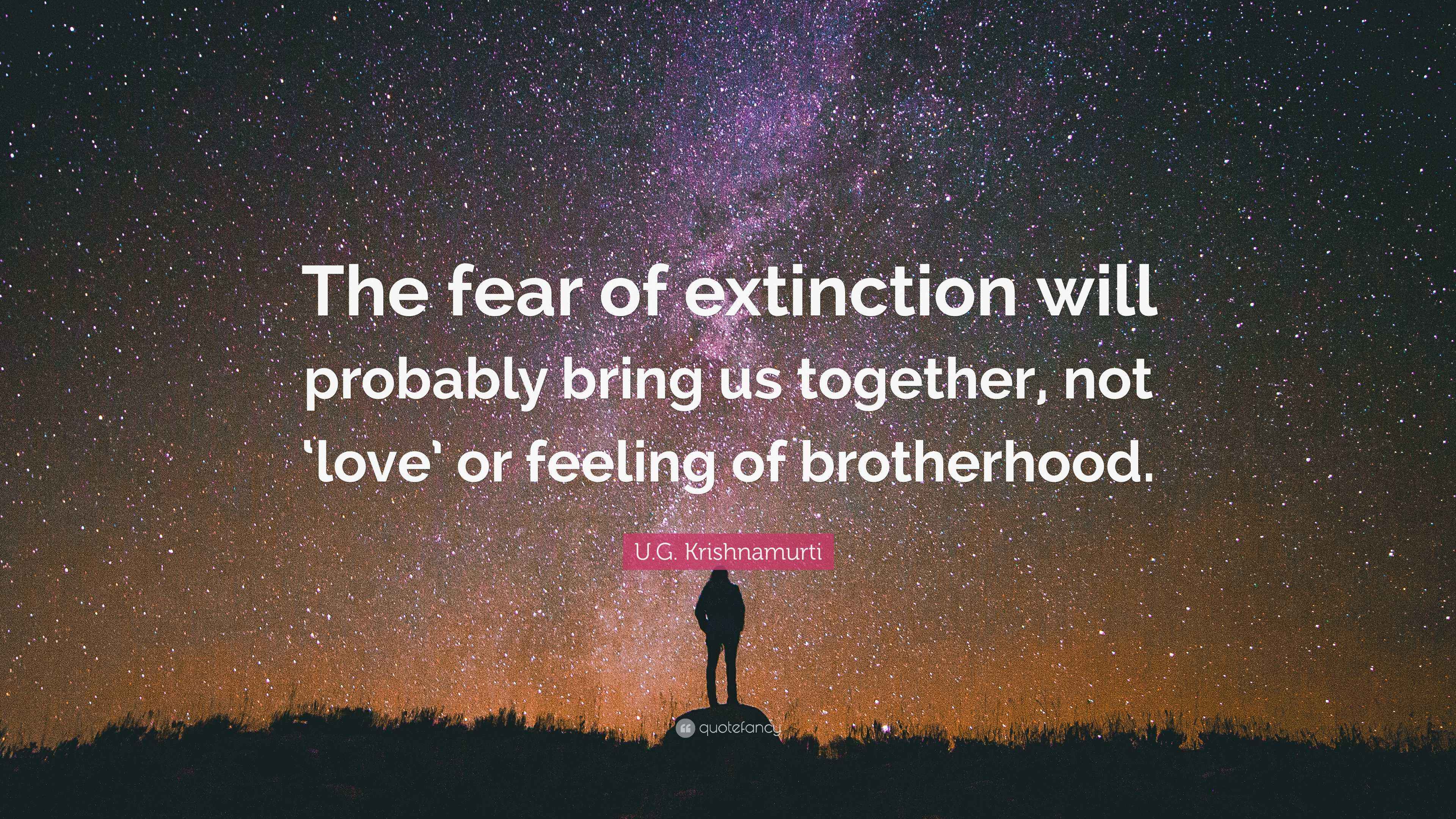 U.G. Krishnamurti Quote: “The fear of extinction will probably bring us ...