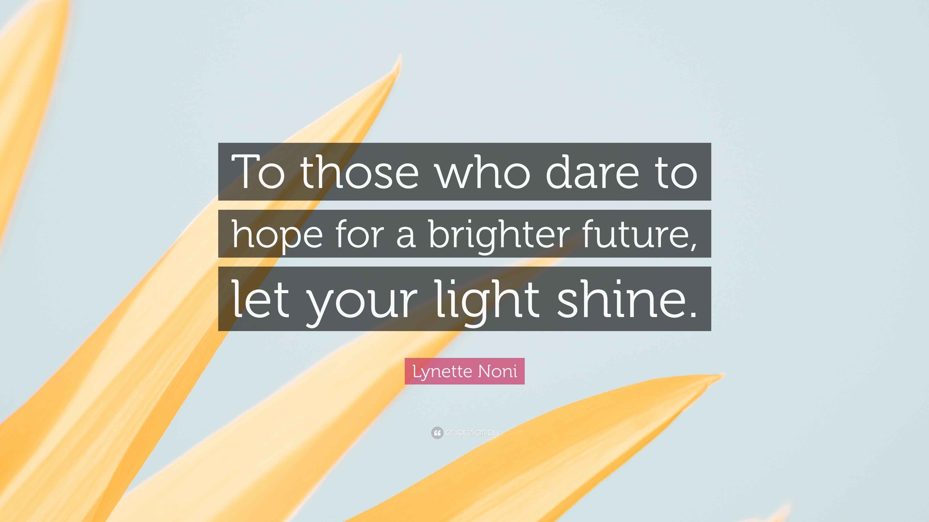 Lynette Noni Quote: “To those who dare to hope for a brighter future ...