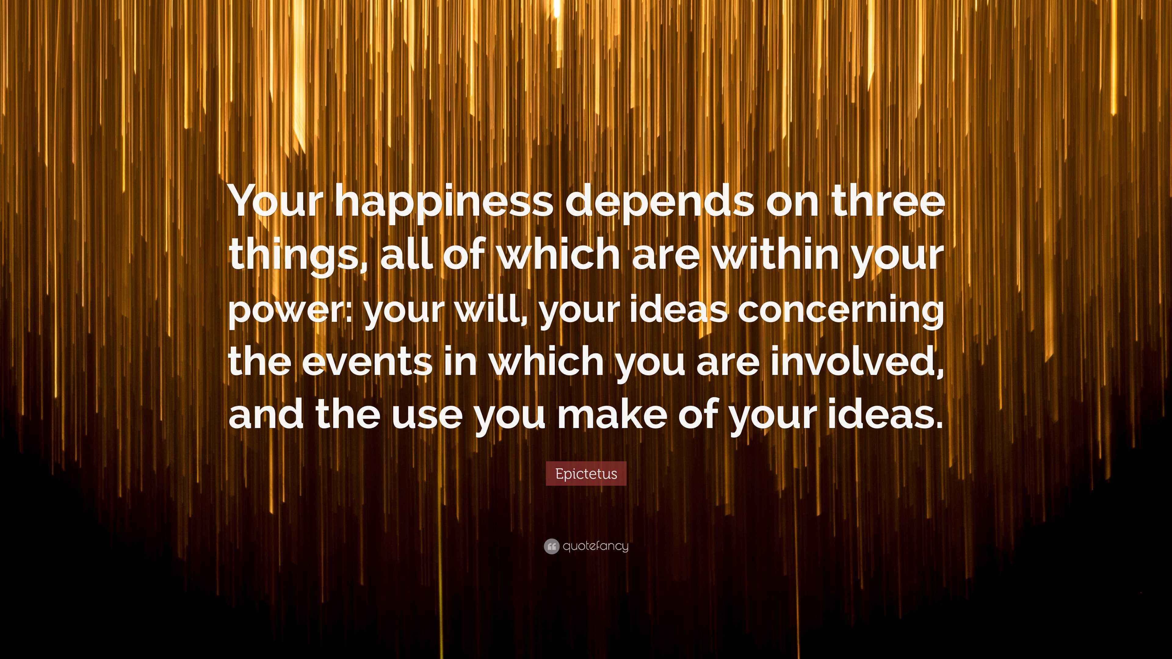 Epictetus Quote: “Your happiness depends on three things, all of which ...