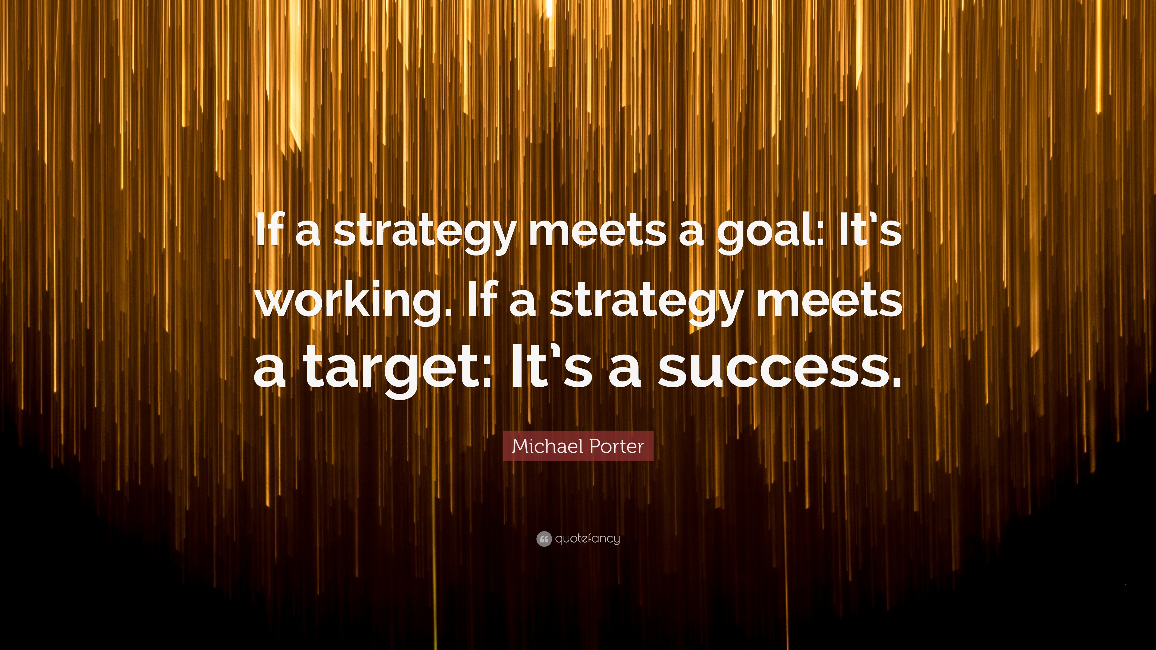 Michael Porter Quote: “If a strategy meets a goal: It’s working. If a ...