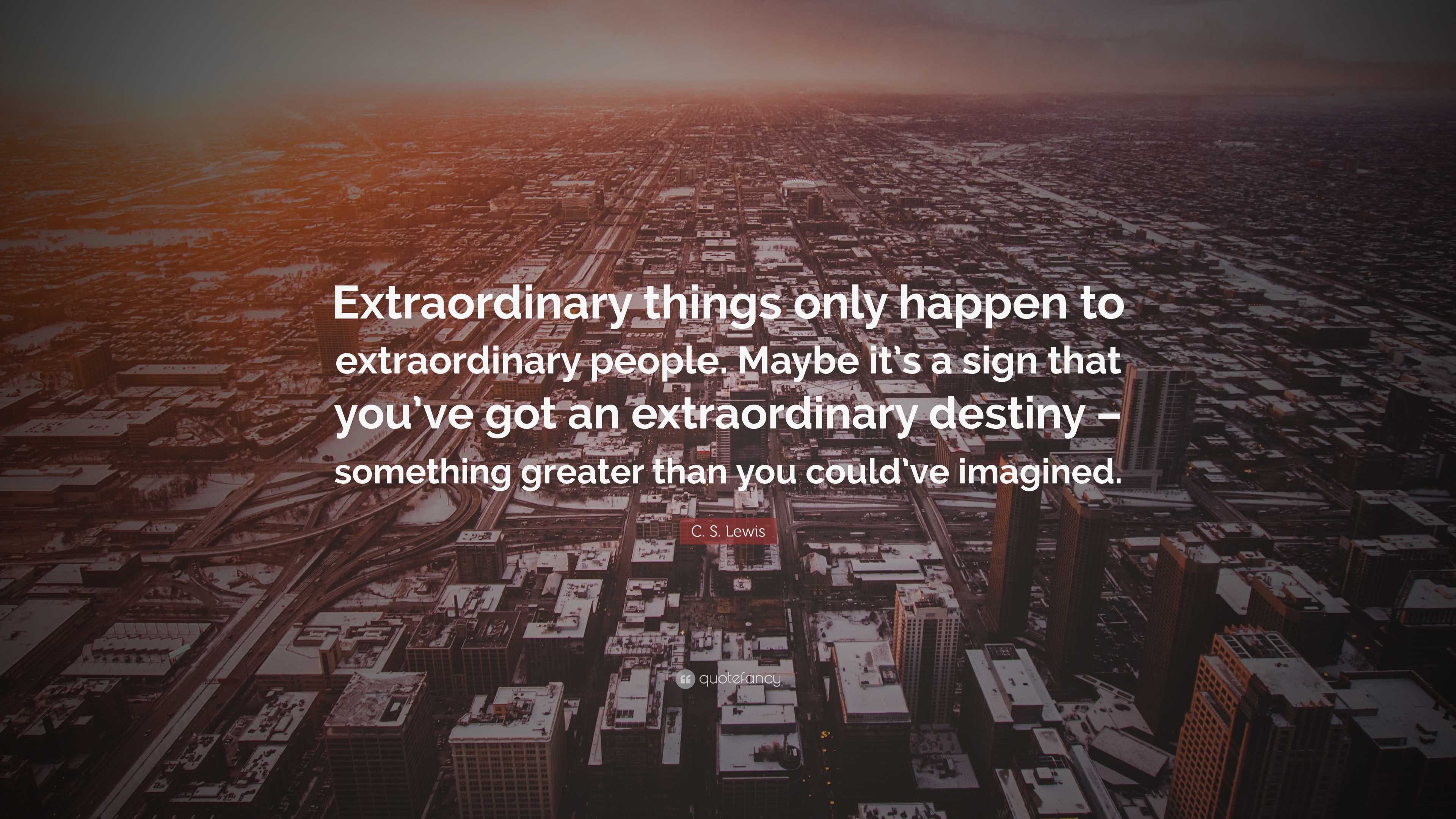 C. S. Lewis Quote: “Extraordinary things only happen to extraordinary ...