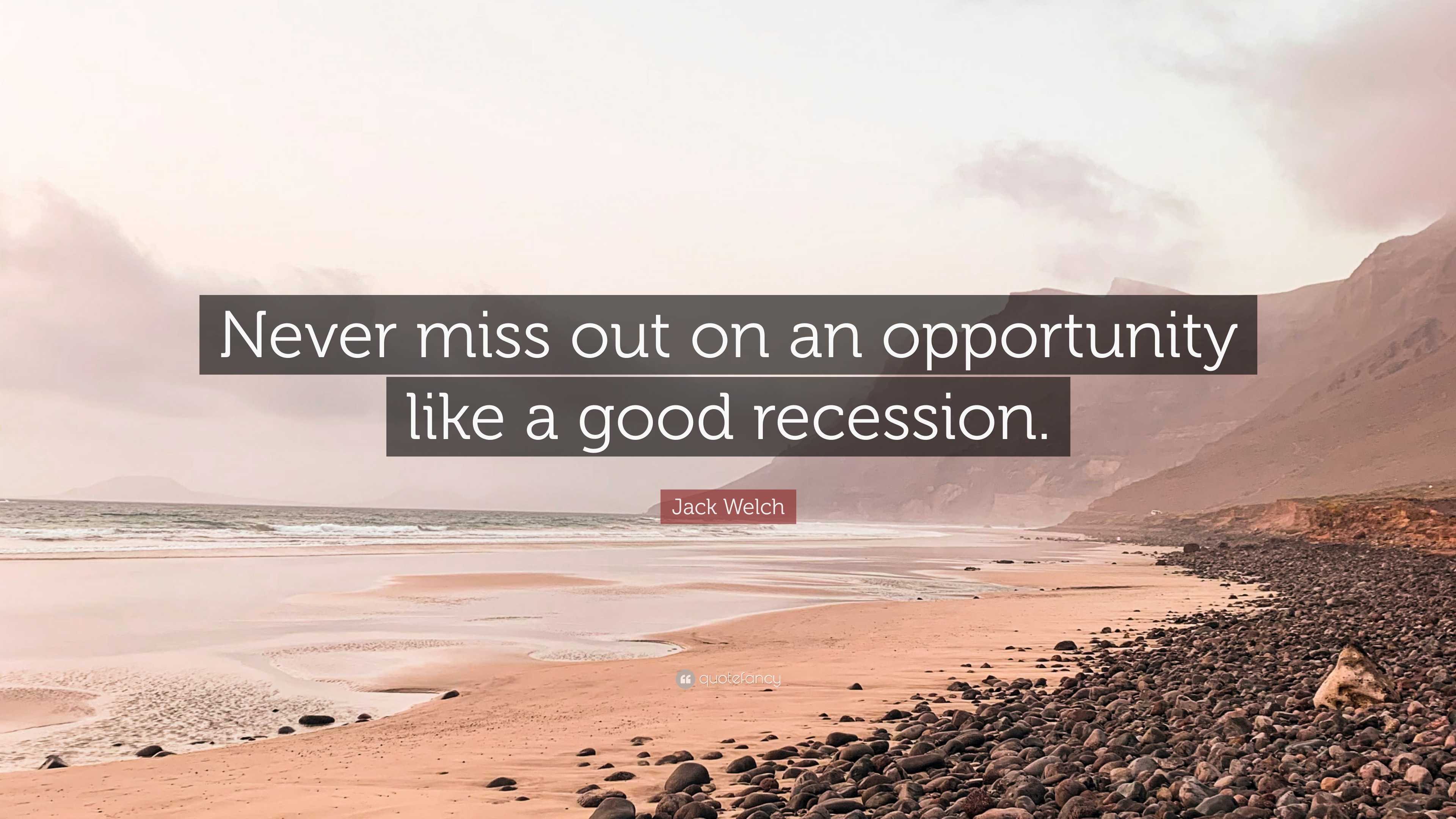 Jack Welch Quote: “Never miss out on an opportunity like a good recession.”