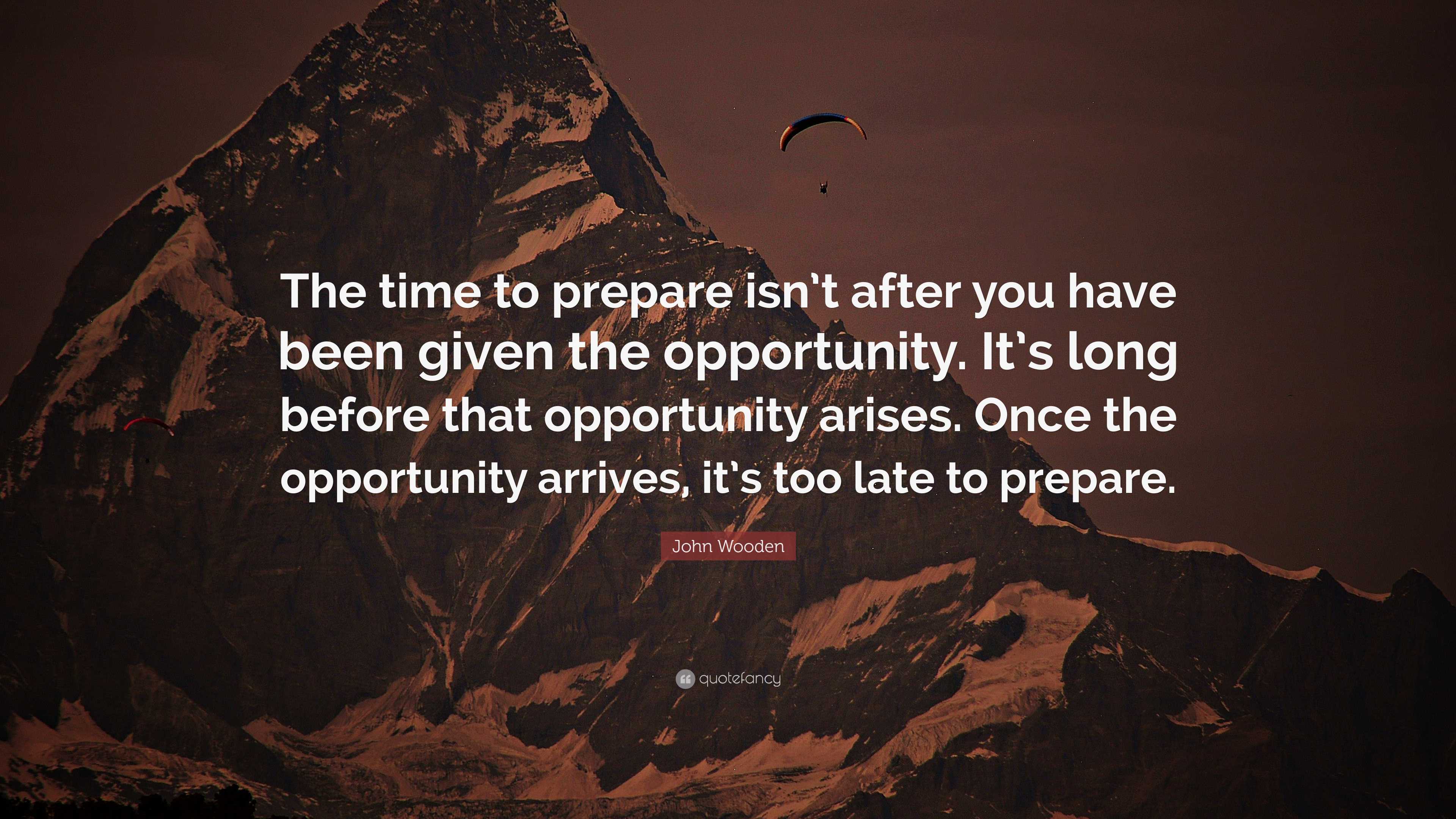 John Wooden Quote: “The time to prepare isn’t after you have been given ...