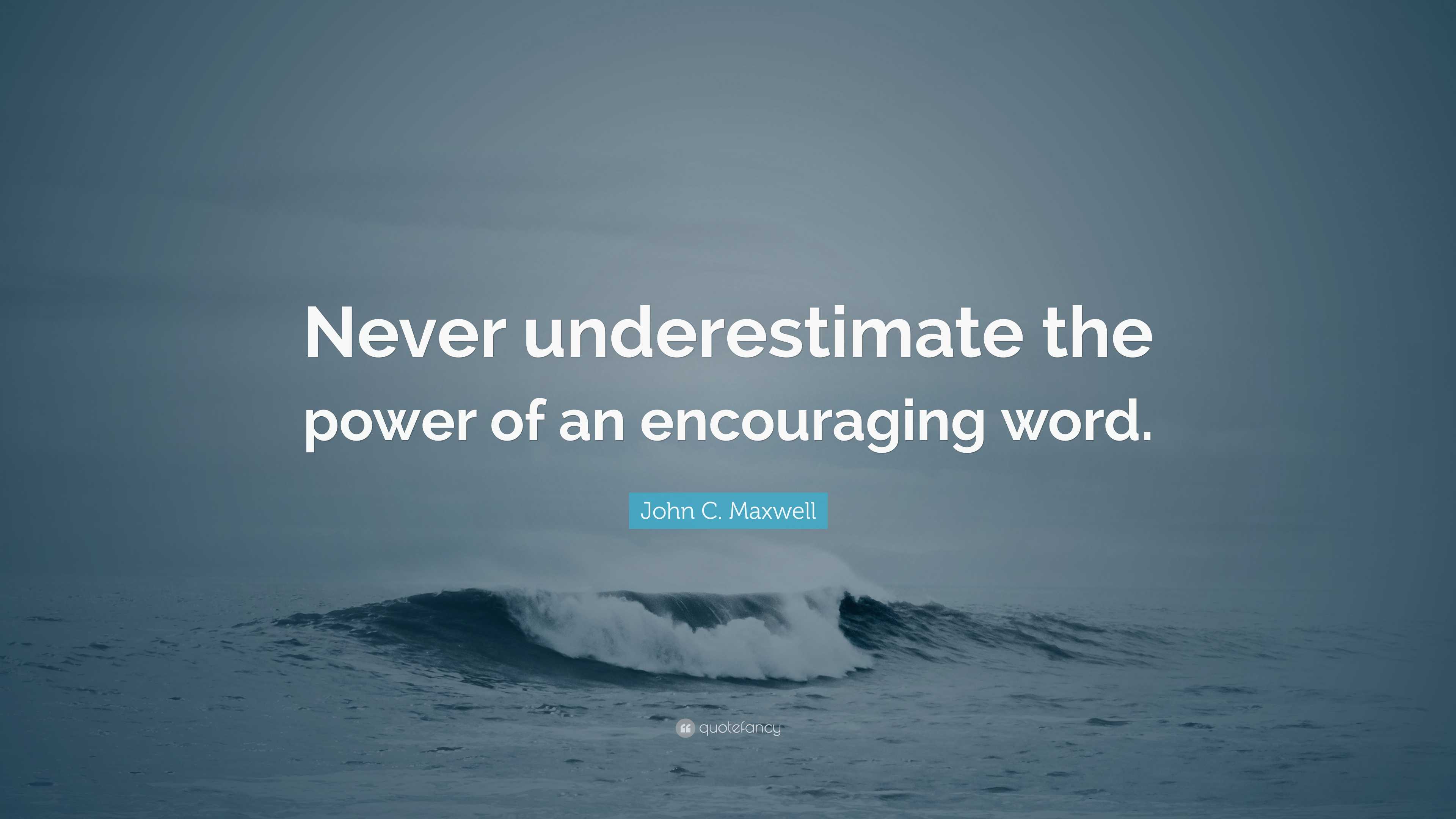 John C. Maxwell Quote: “Never underestimate the power of an encouraging ...