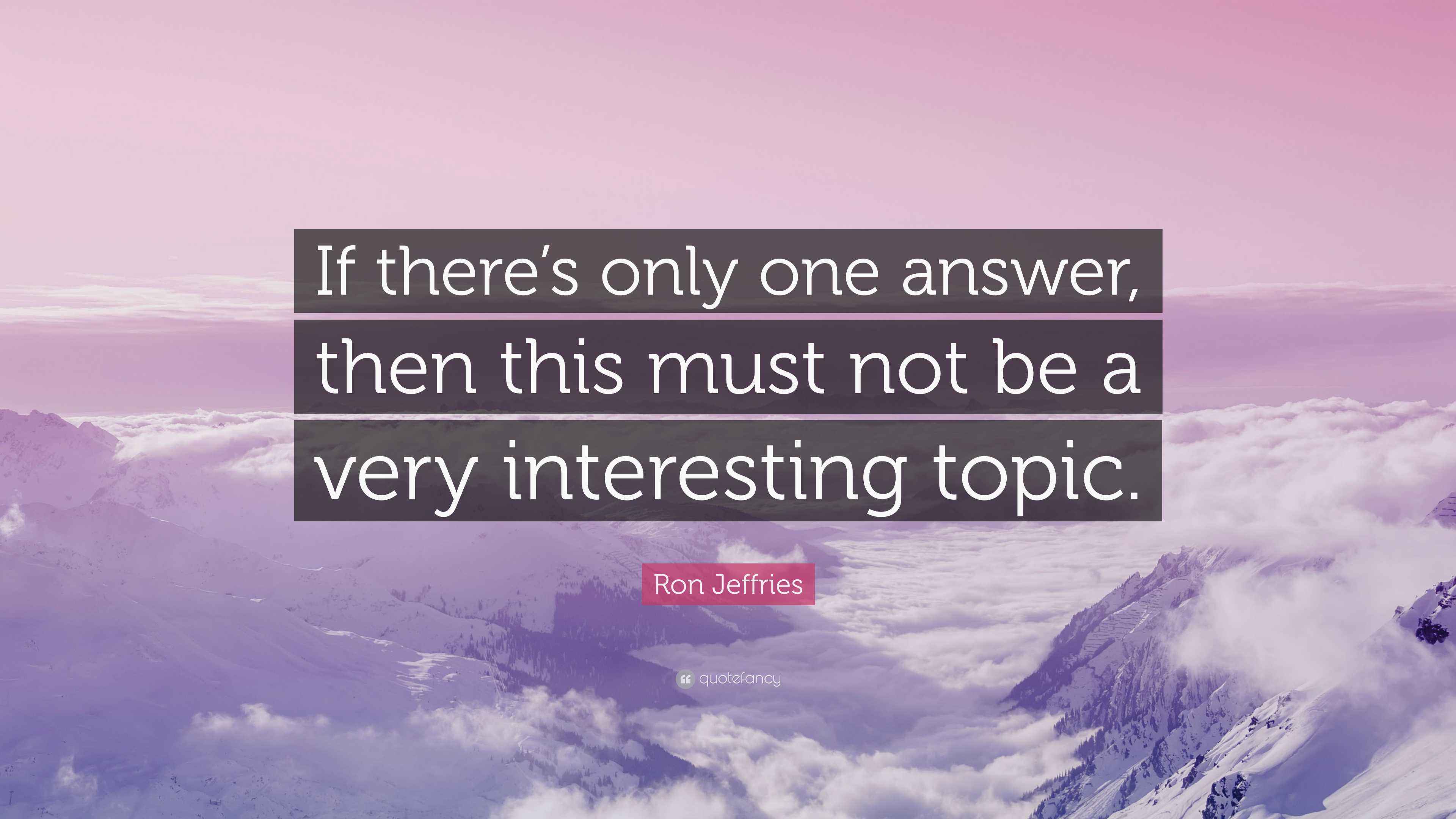 Ron Jeffries Quote: “If there’s only one answer, then this must not be ...