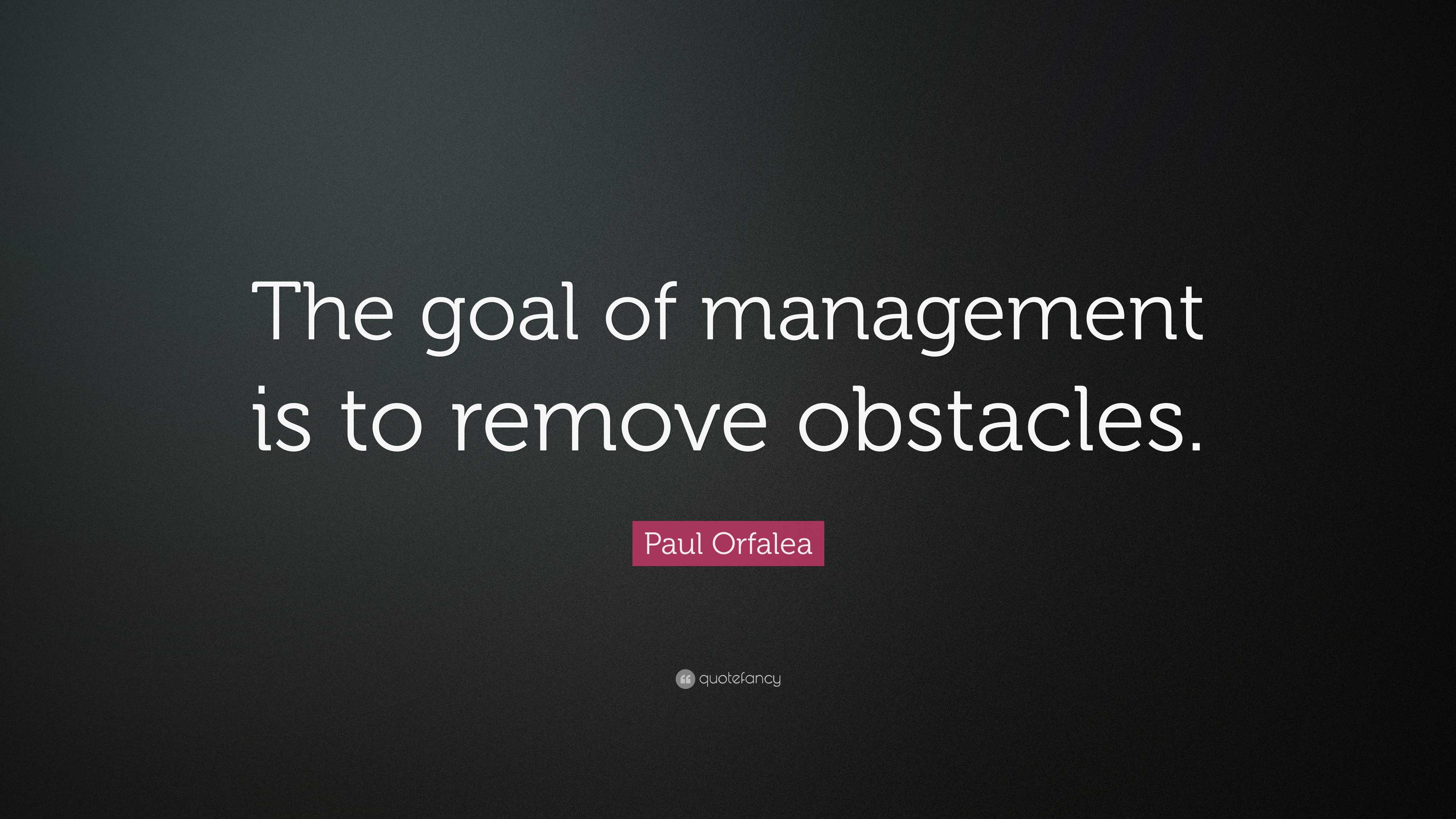 Paul Orfalea Quote: “The goal of management is to remove obstacles.”