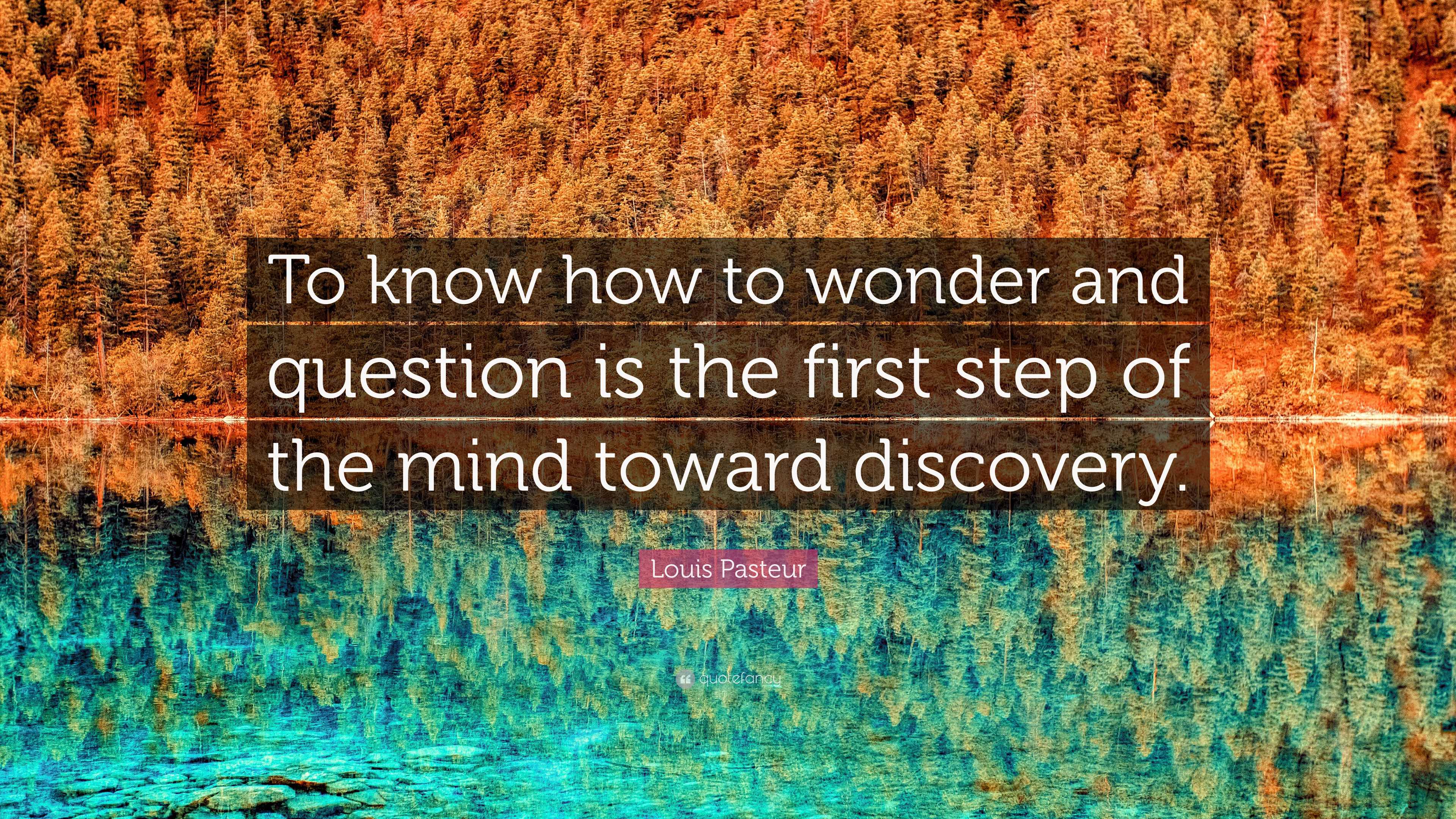 Louis Pasteur Quote: “To know how to wonder and question is the first ...